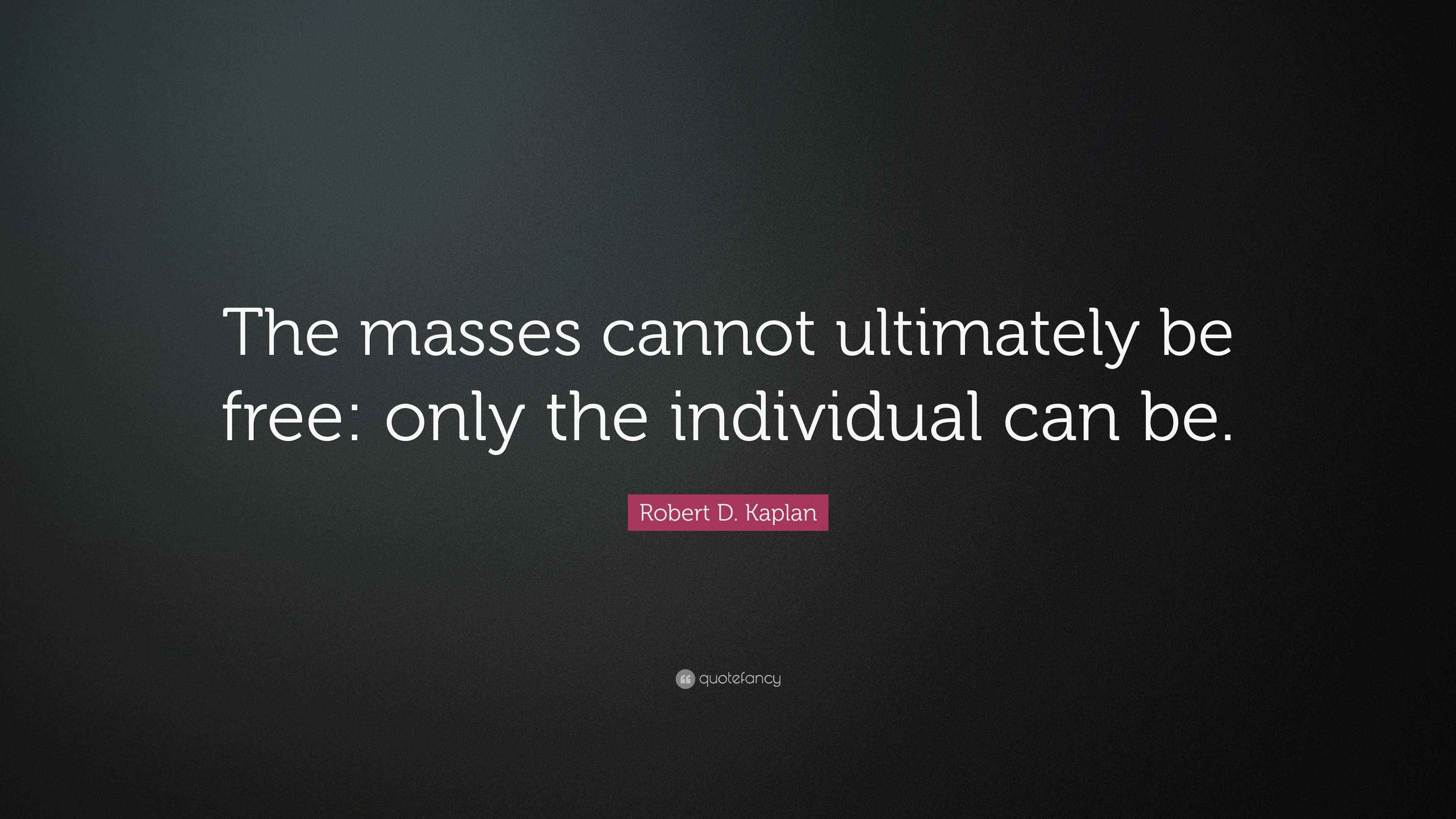 Robert D. Kaplan Quote: “The masses cannot ultimately be free: only the ...