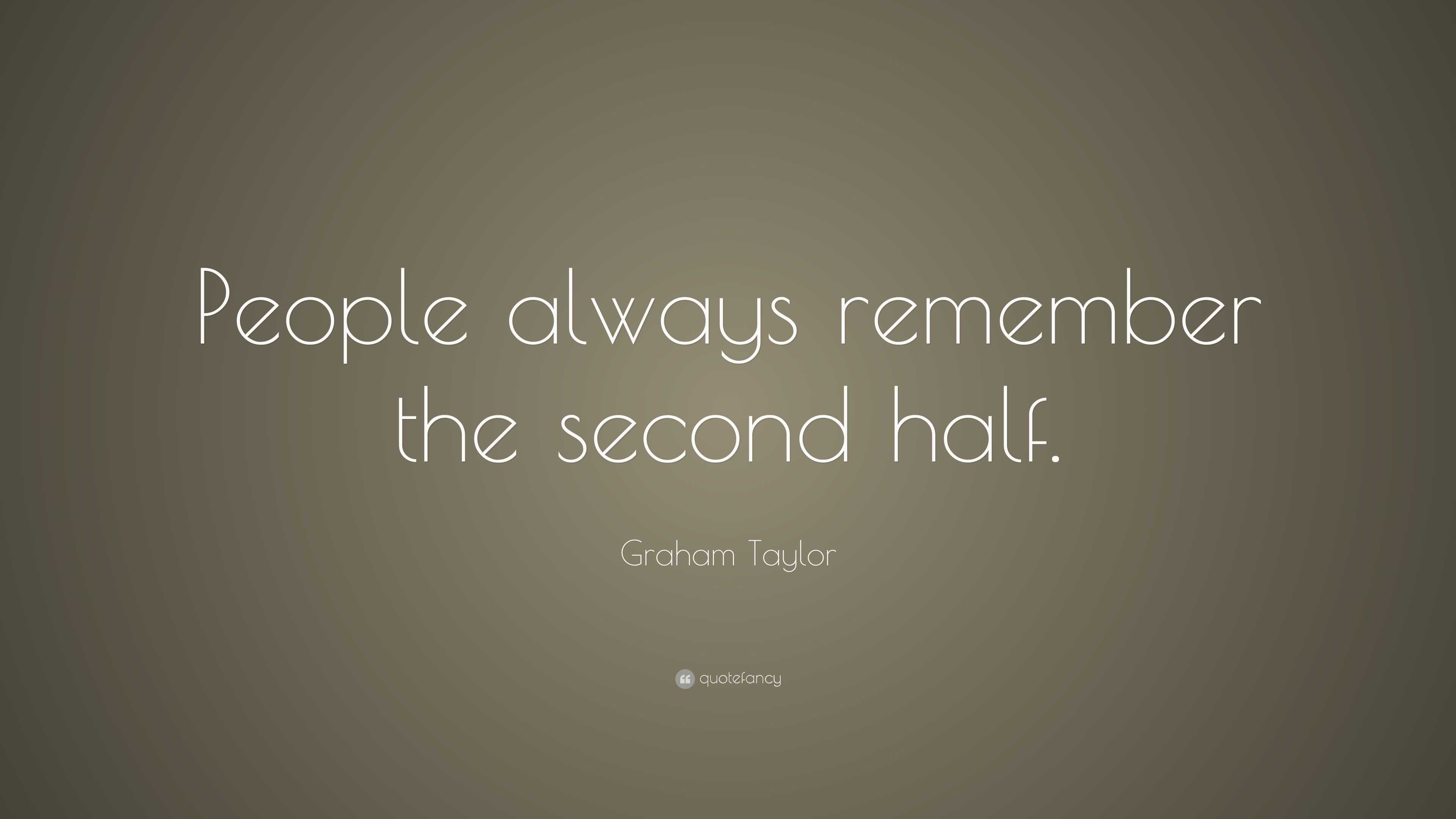Graham Taylor Quote: “People always remember the second half.”