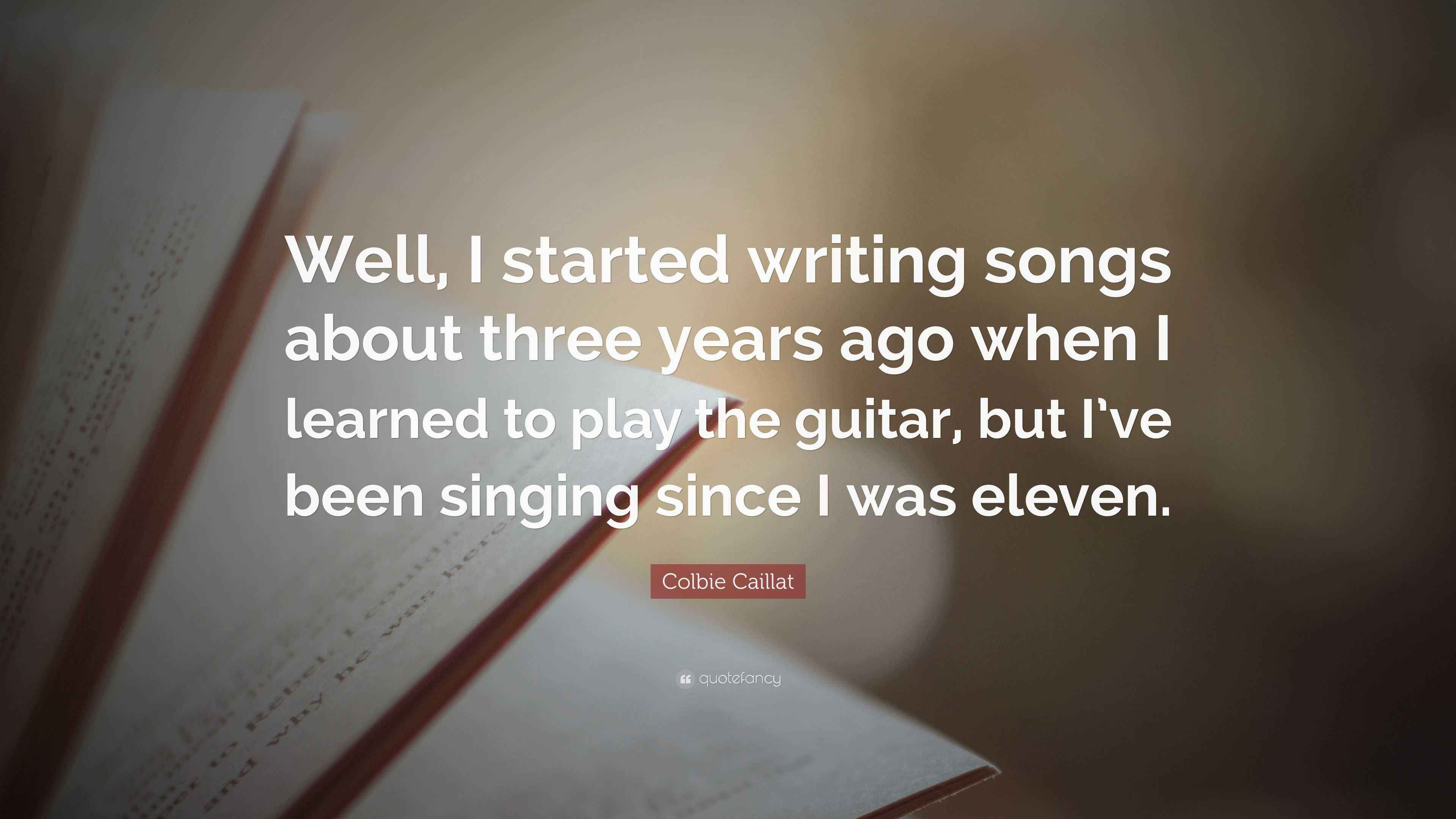 Colbie Caillat Quote: “Well, I started writing songs about three years ...