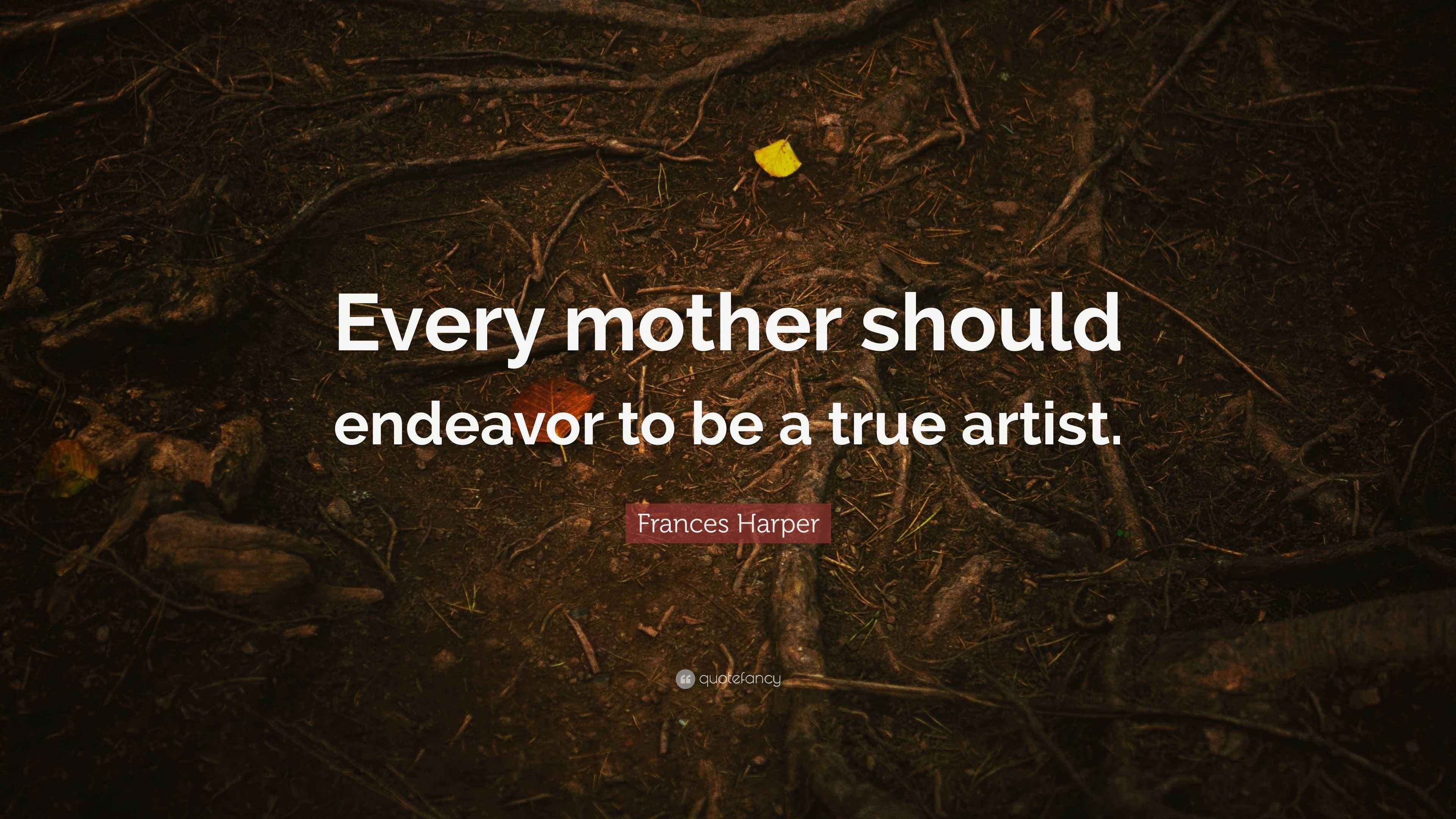 Frances Harper Quote: “Every mother should endeavor to be a true artist.”