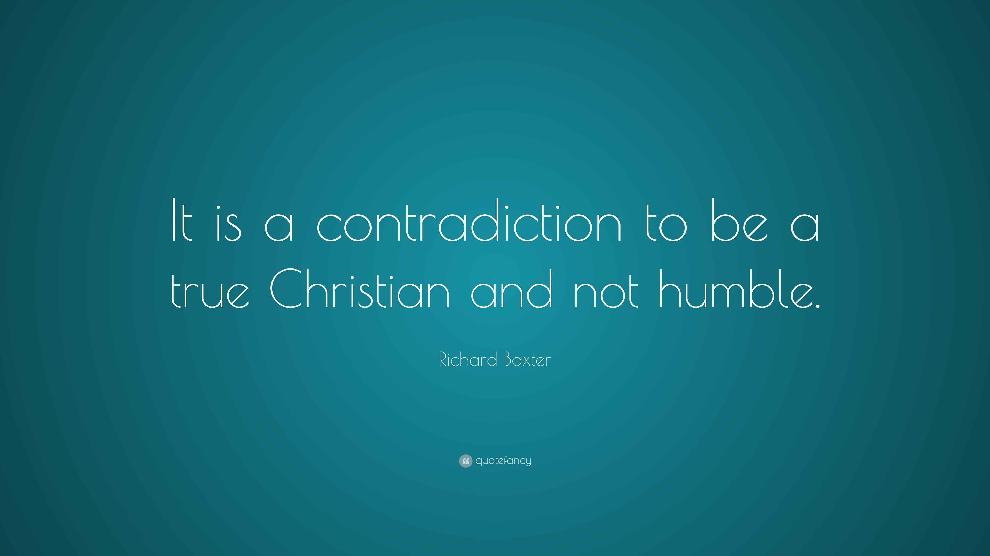 Richard Baxter Quote: “It is a contradiction to be a true Christian and ...