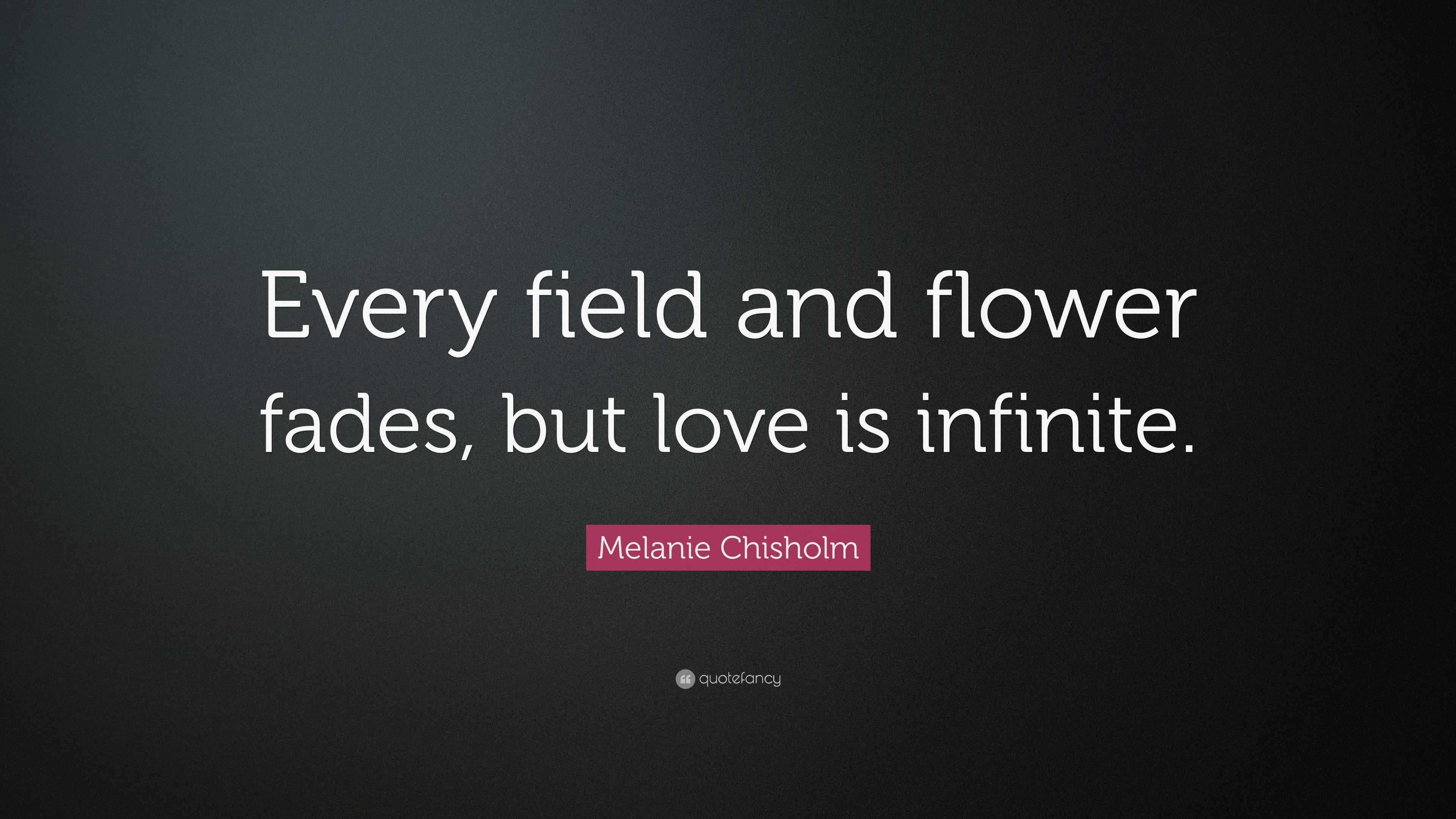 Melanie Chisholm Quote: “Every field and flower fades, but love is ...