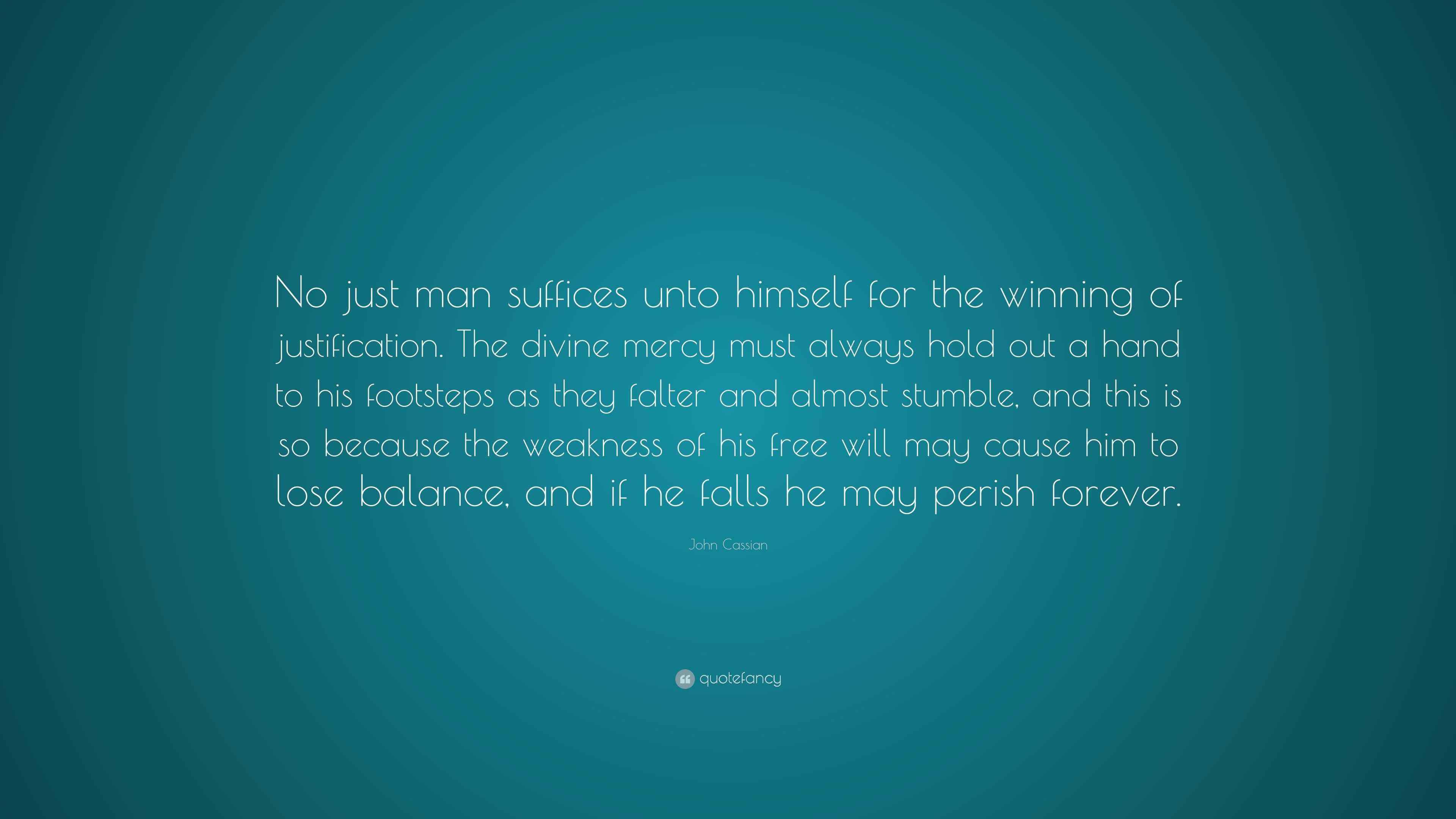 John Cassian Quote: “No just man suffices unto himself for the winning ...