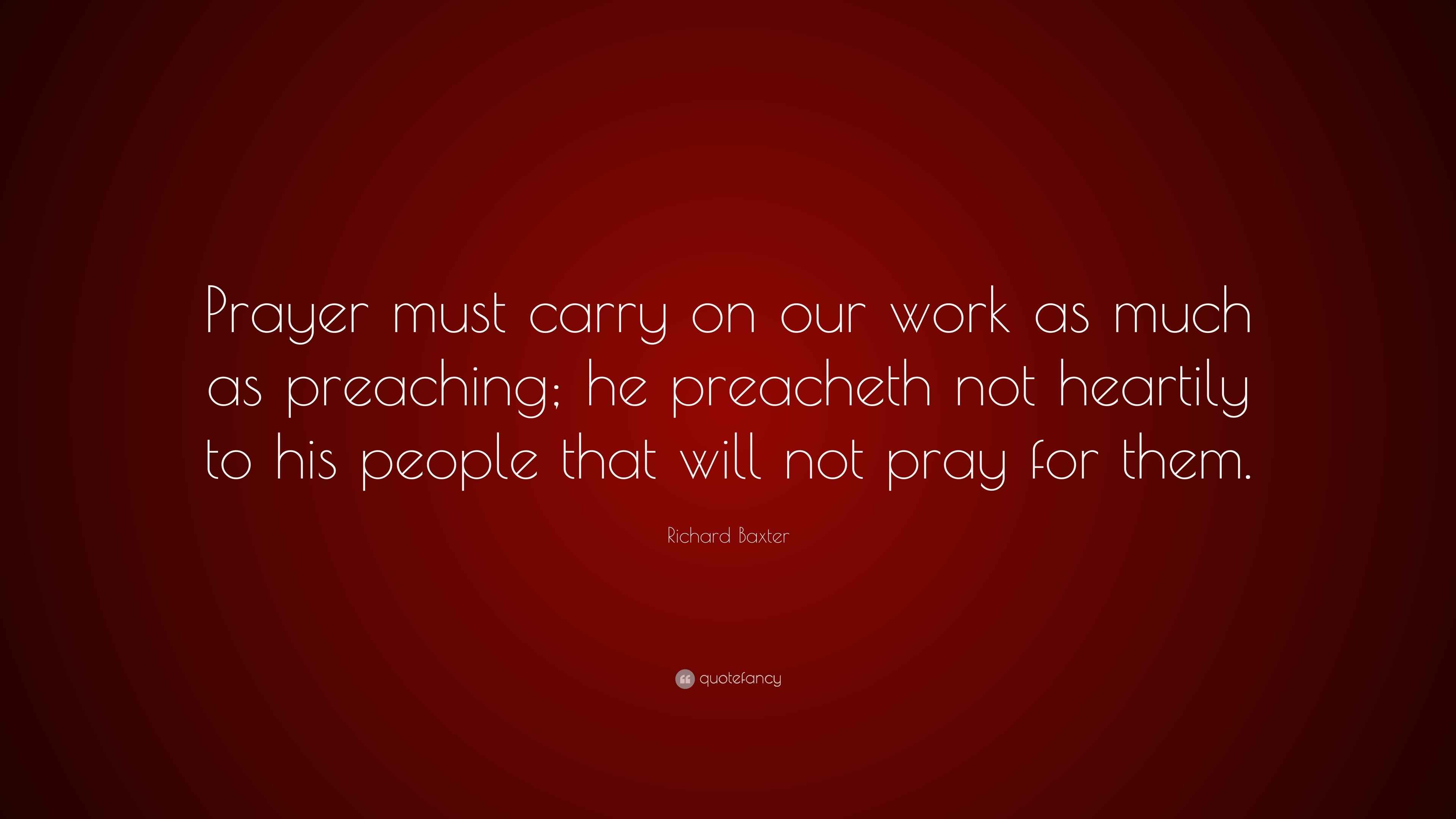 Richard Baxter Quote: “Prayer must carry on our work as much as ...