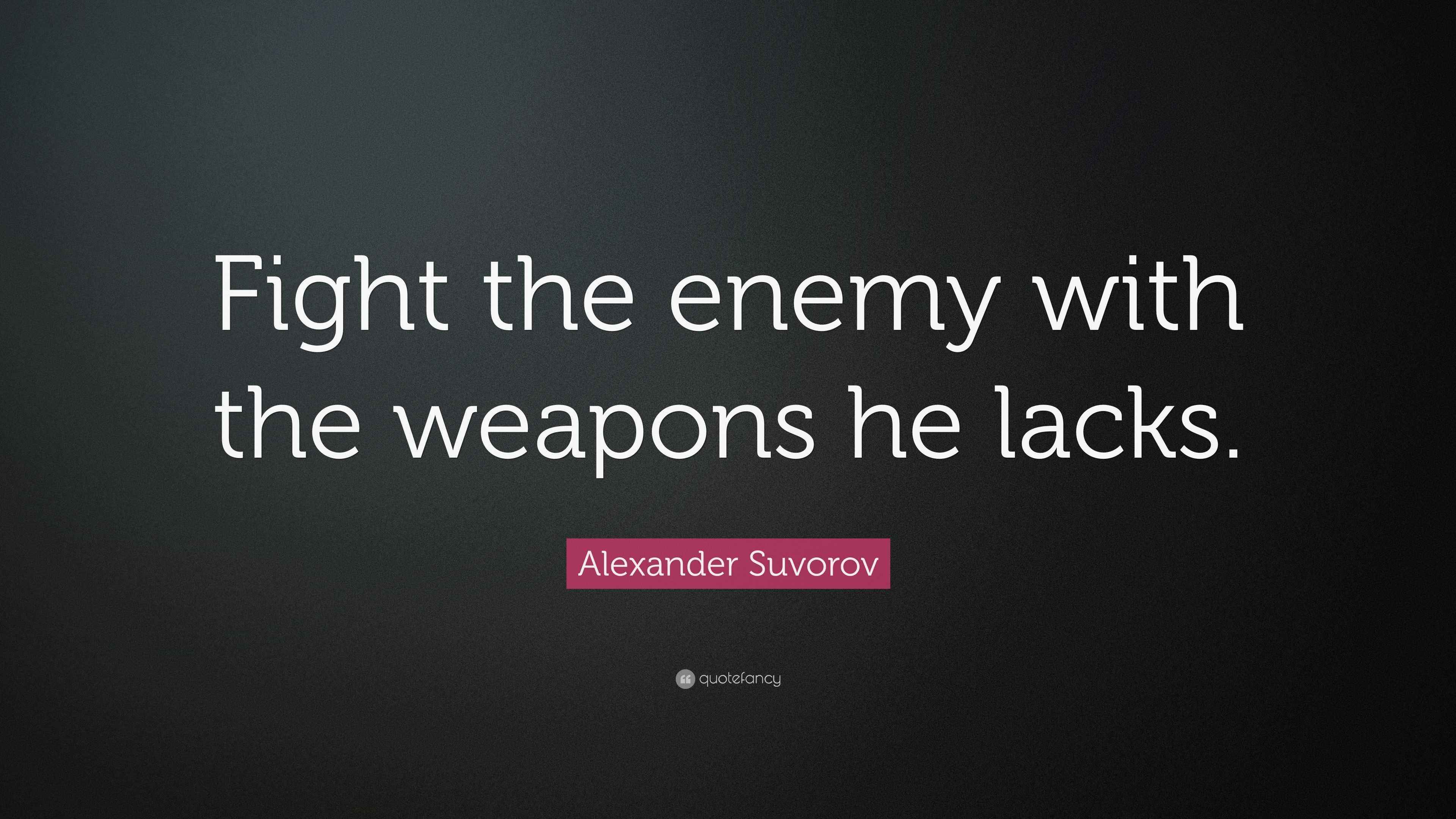 Alexander Suvorov Quote: “Fight the enemy with the weapons he lacks.”