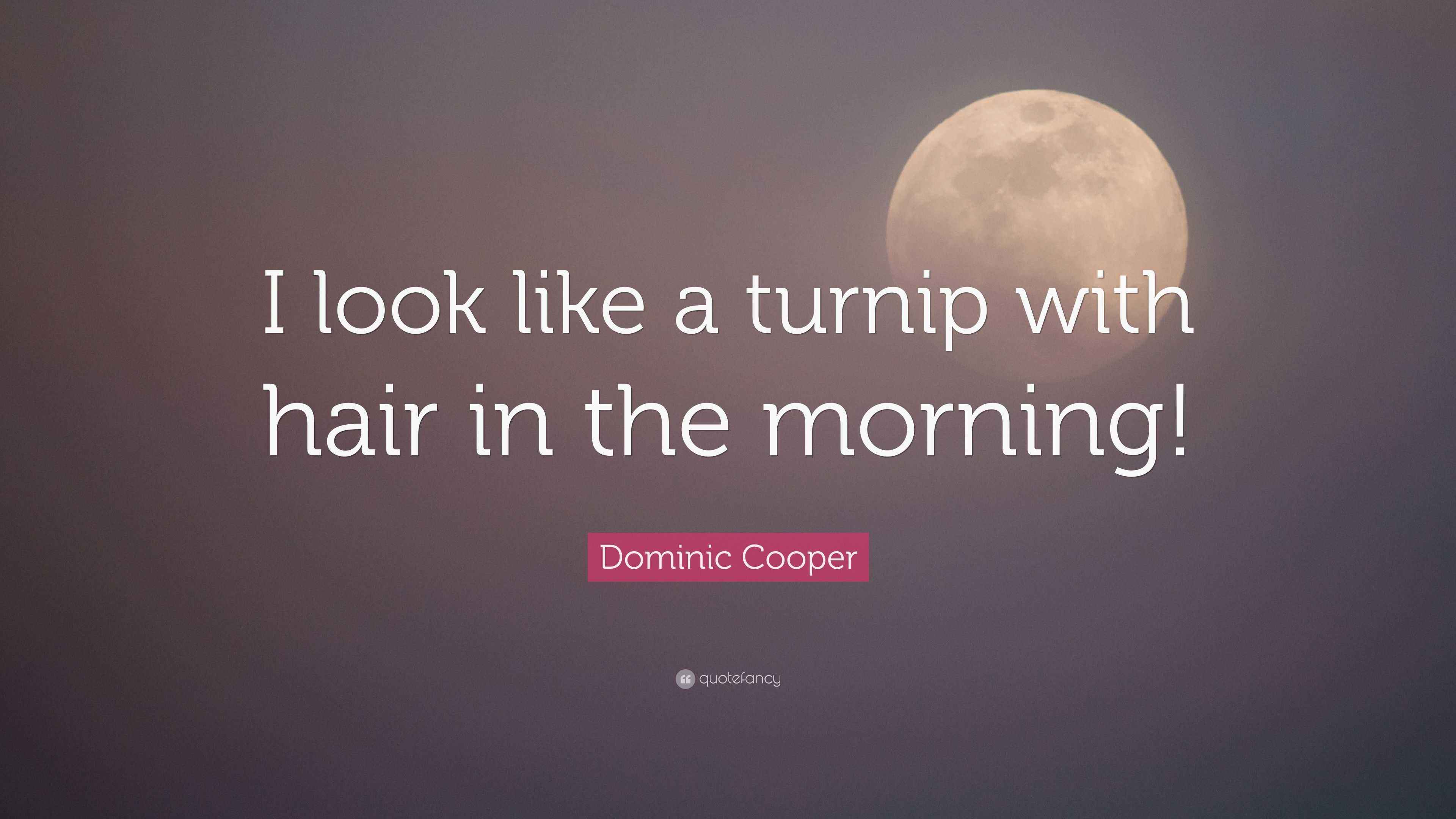 Dominic Cooper Quote: “I look like a turnip with hair in the morning!”