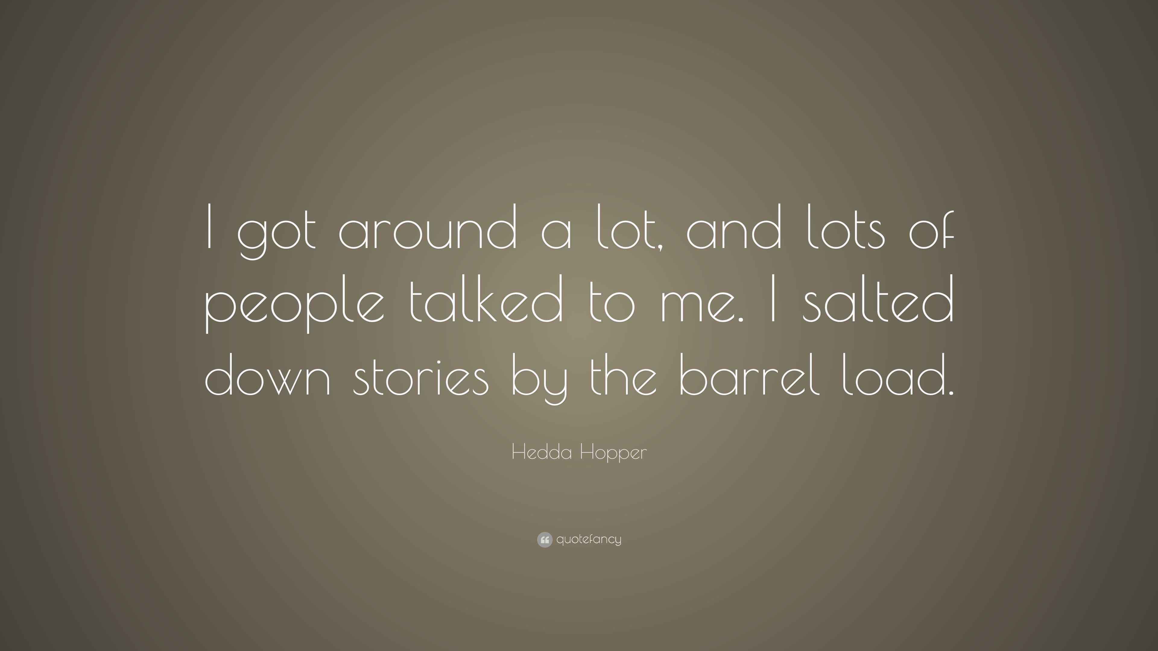 Hedda Hopper Quote: “I got around a lot, and lots of people talked to ...