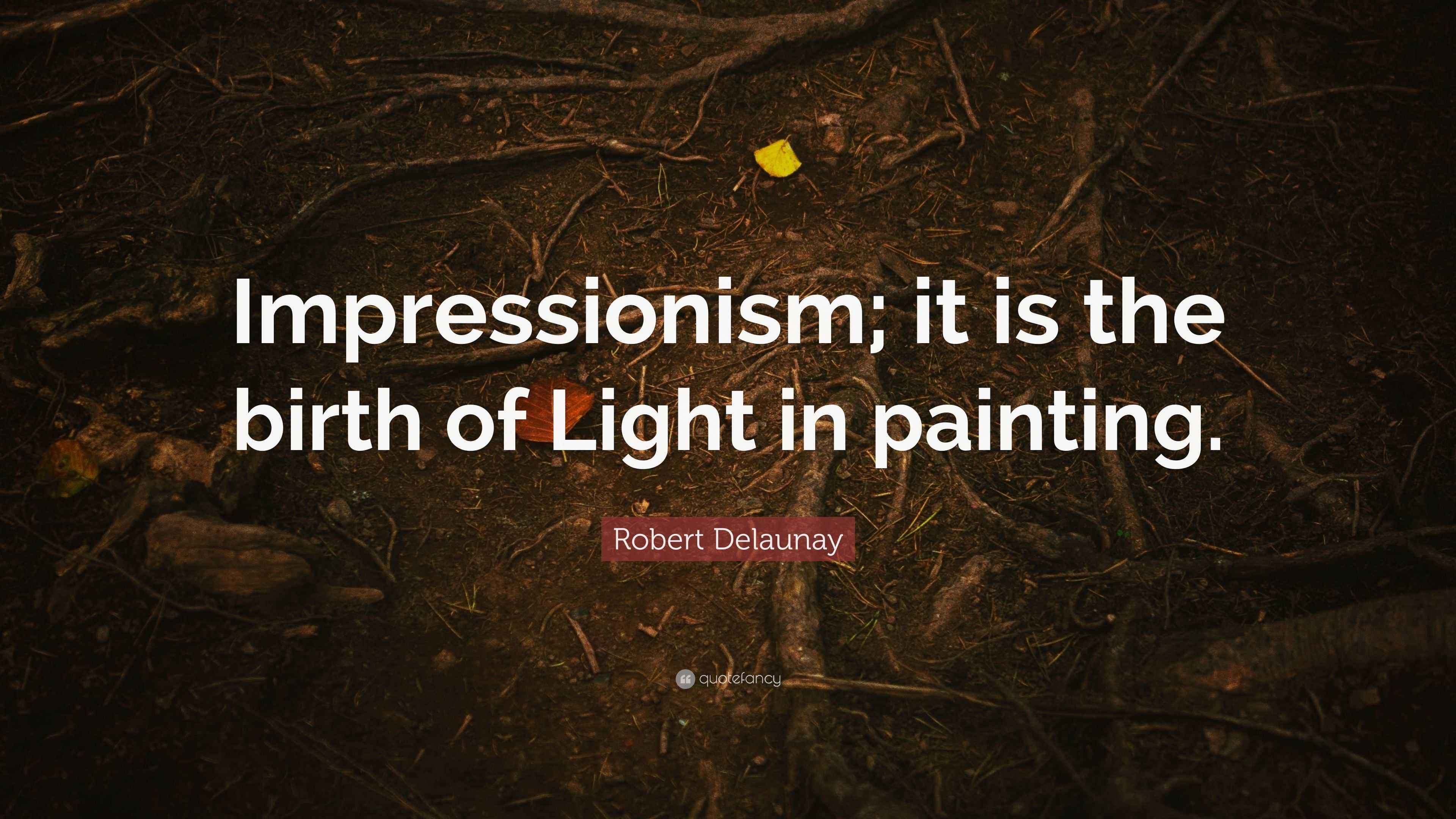 Robert Delaunay Quote: “Impressionism; it is the birth of Light in ...