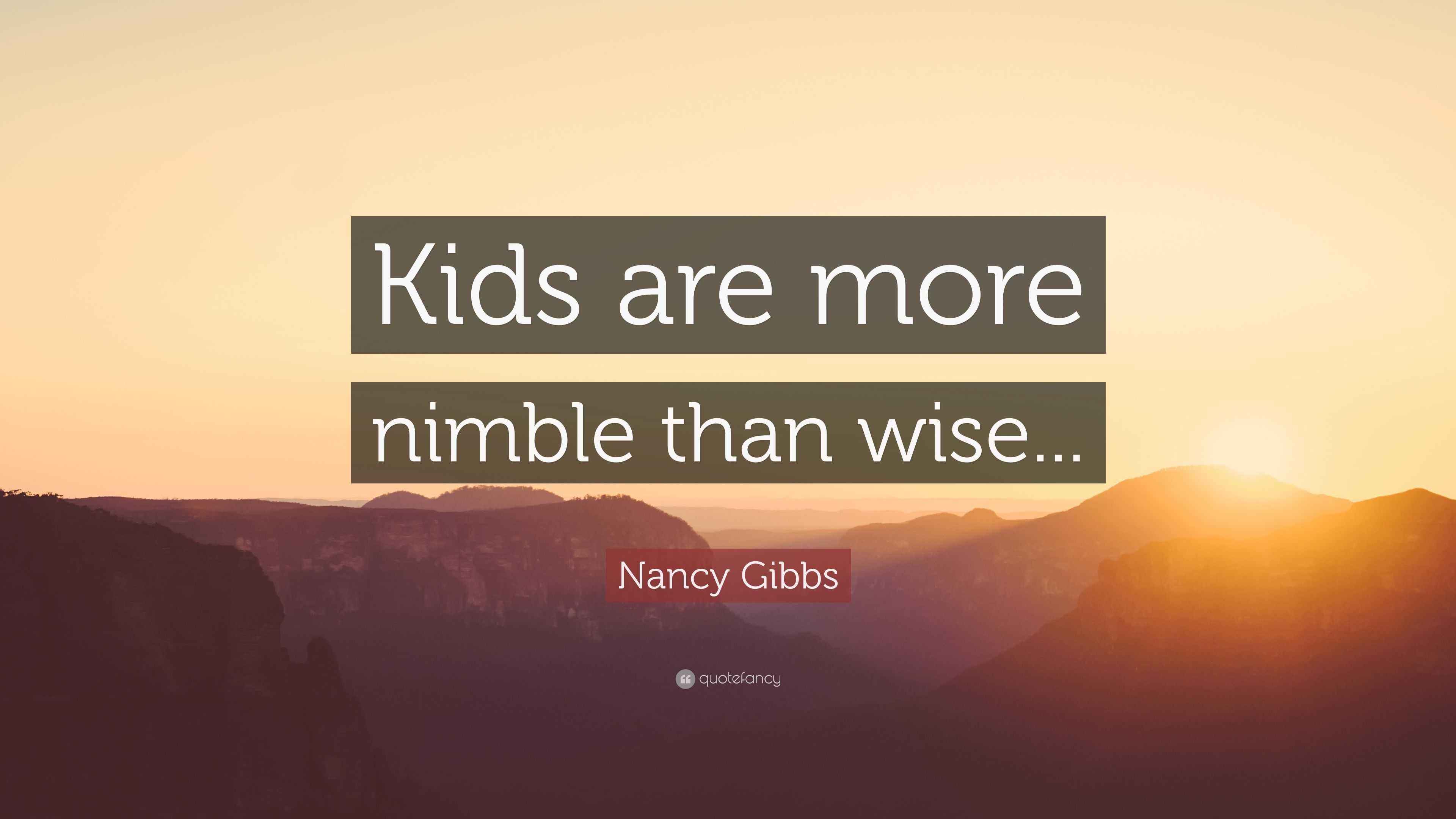 Nancy Gibbs Quote: “Kids are more nimble than wise...”