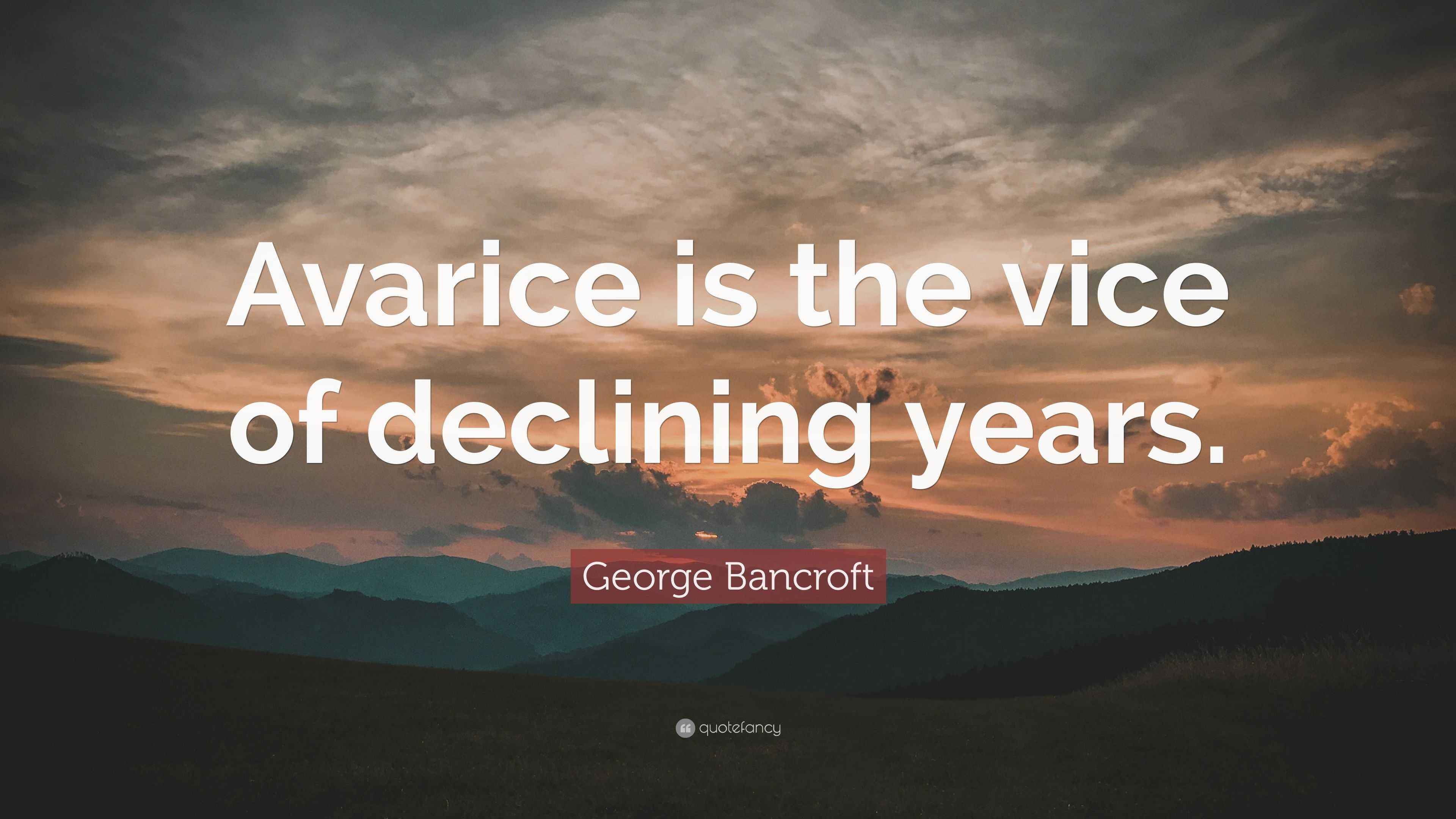 George Bancroft Quote: “Avarice is the vice of declining years.”