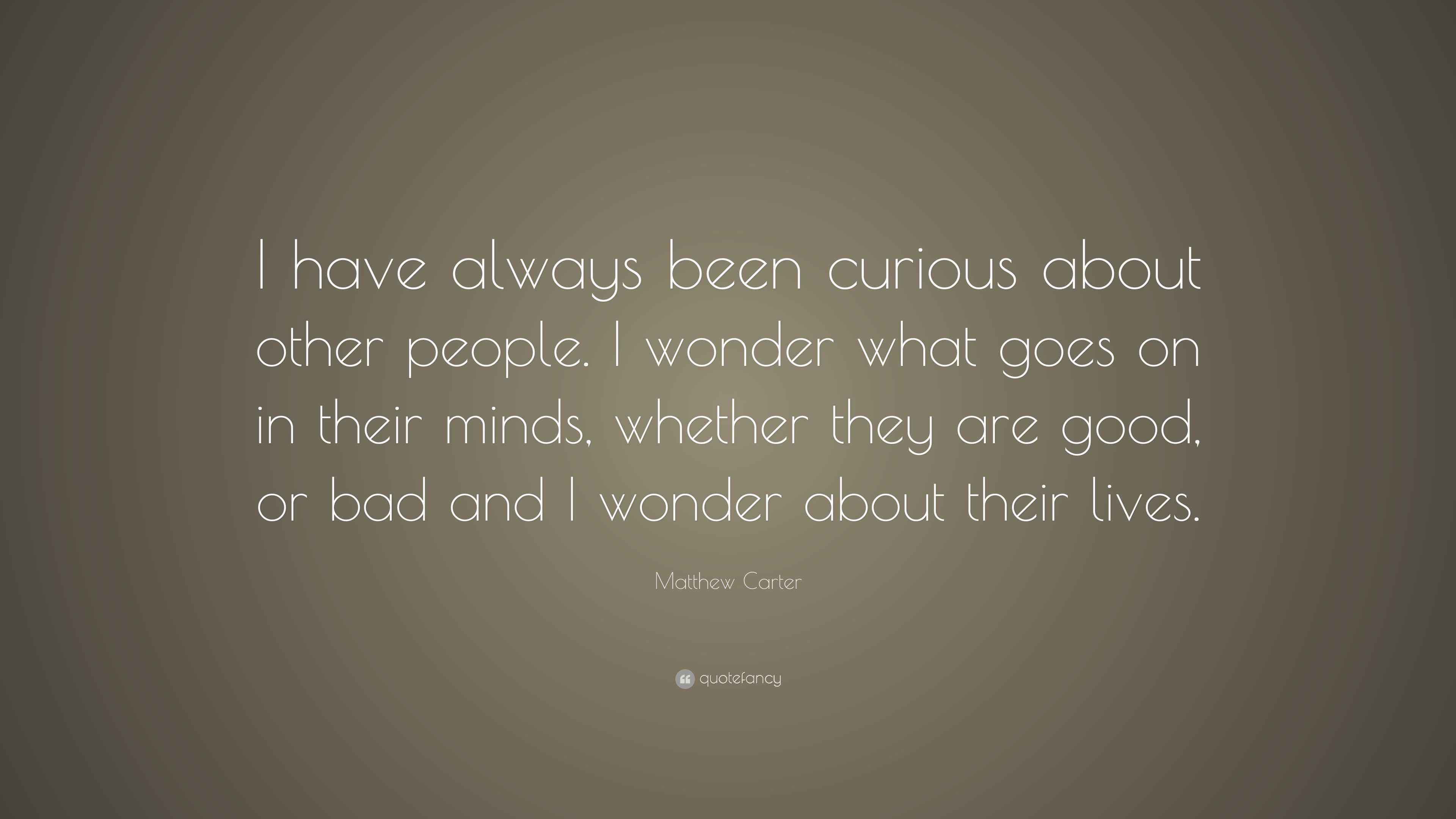 Matthew Carter Quote: “I have always been curious about other people. I ...