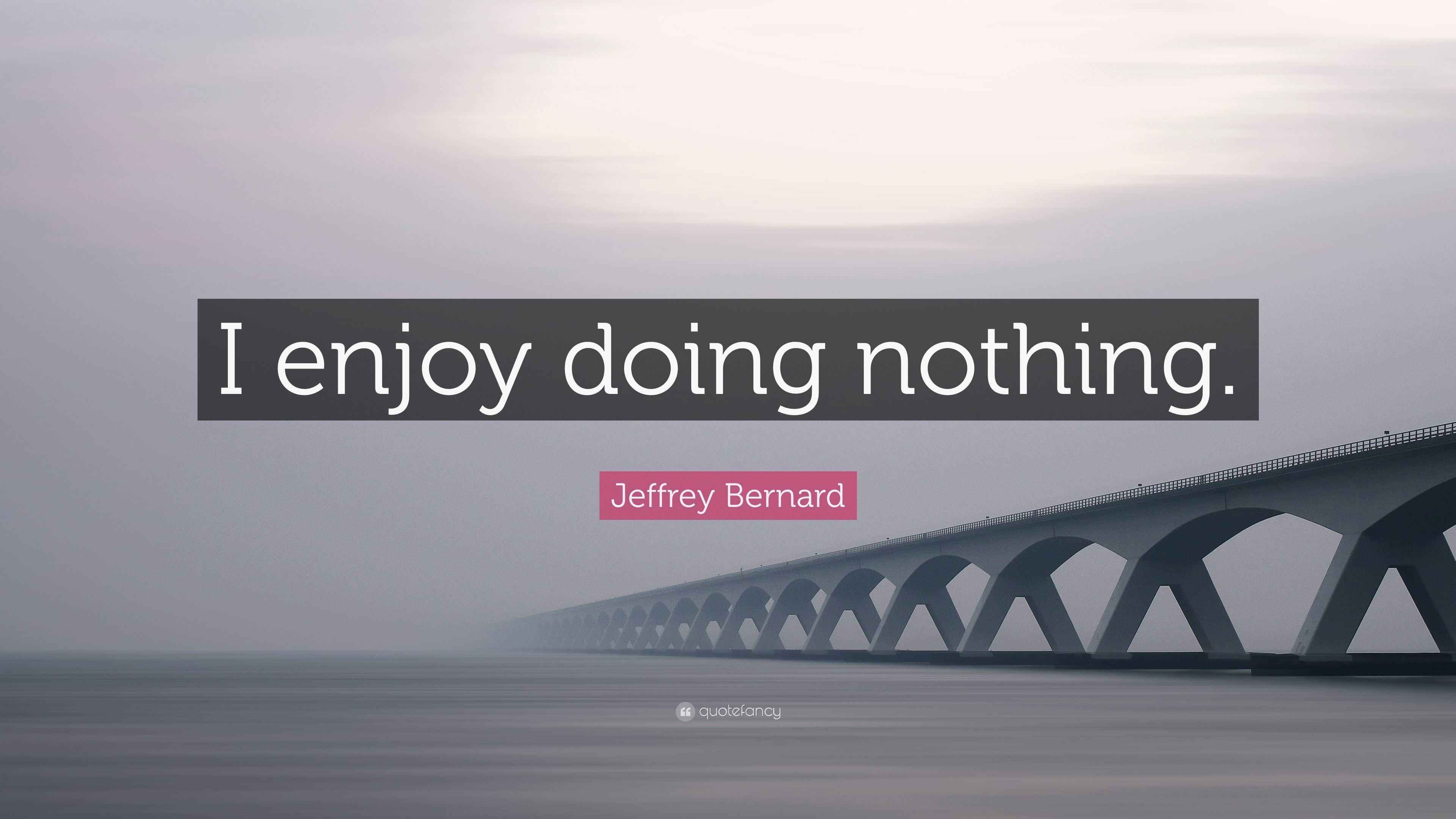 Jeffrey Bernard Quote: “I enjoy doing nothing.”
