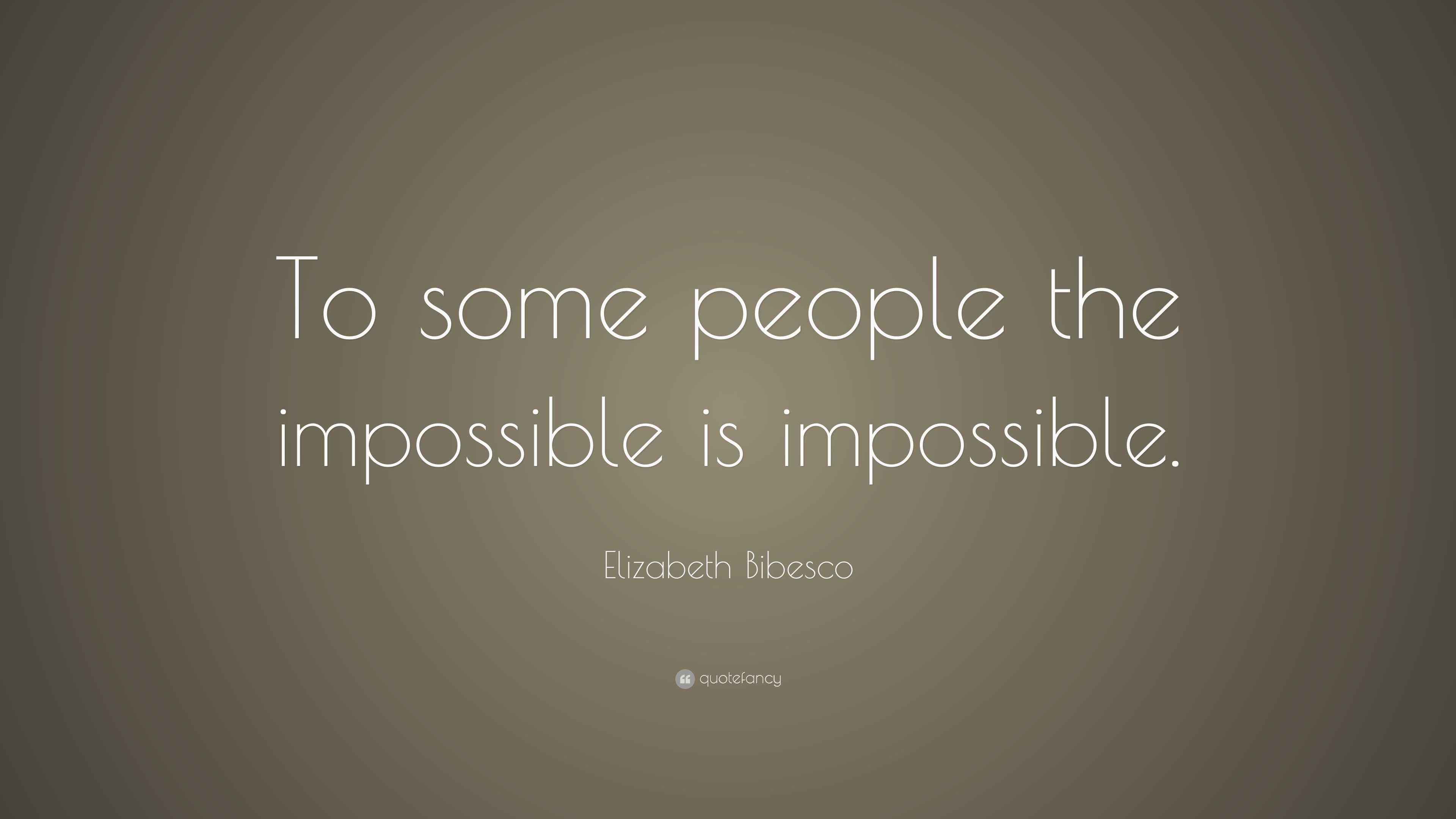 Elizabeth Bibesco Quote: “To some people the impossible is impossible.”