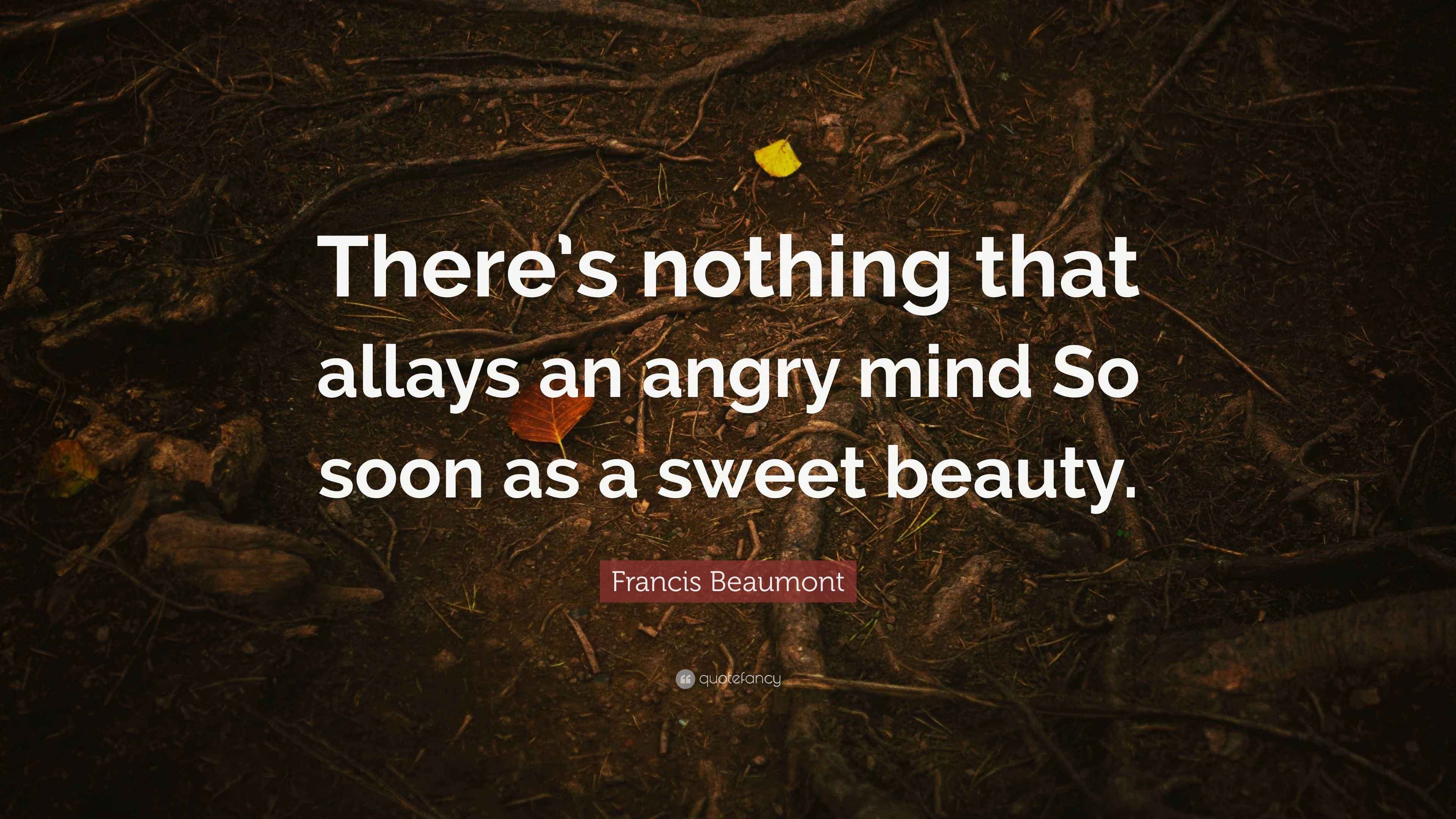 Francis Beaumont Quote: “There’s nothing that allays an angry mind So ...