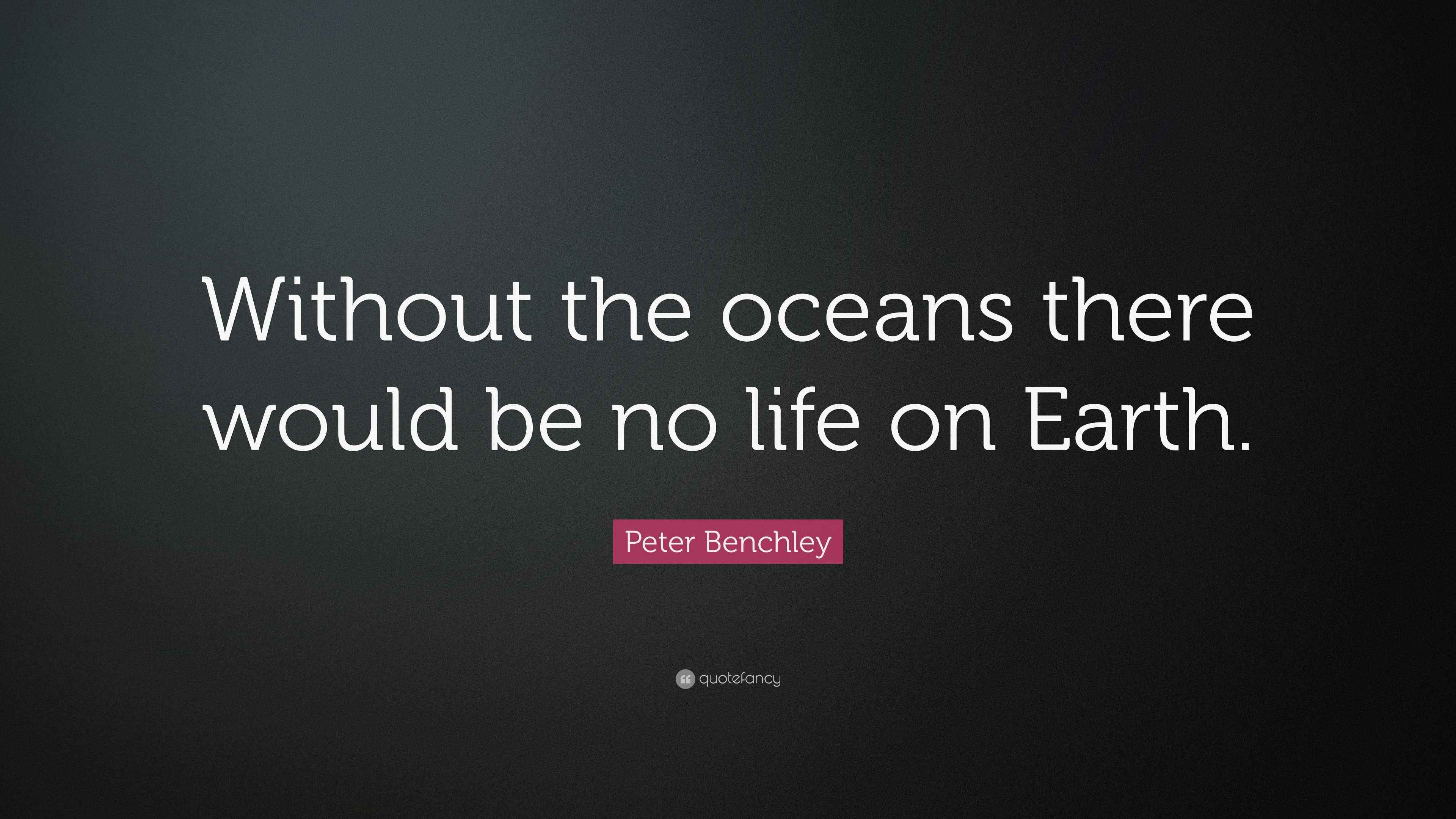 Peter Benchley Quote: “Without the oceans there would be no life on Earth.”