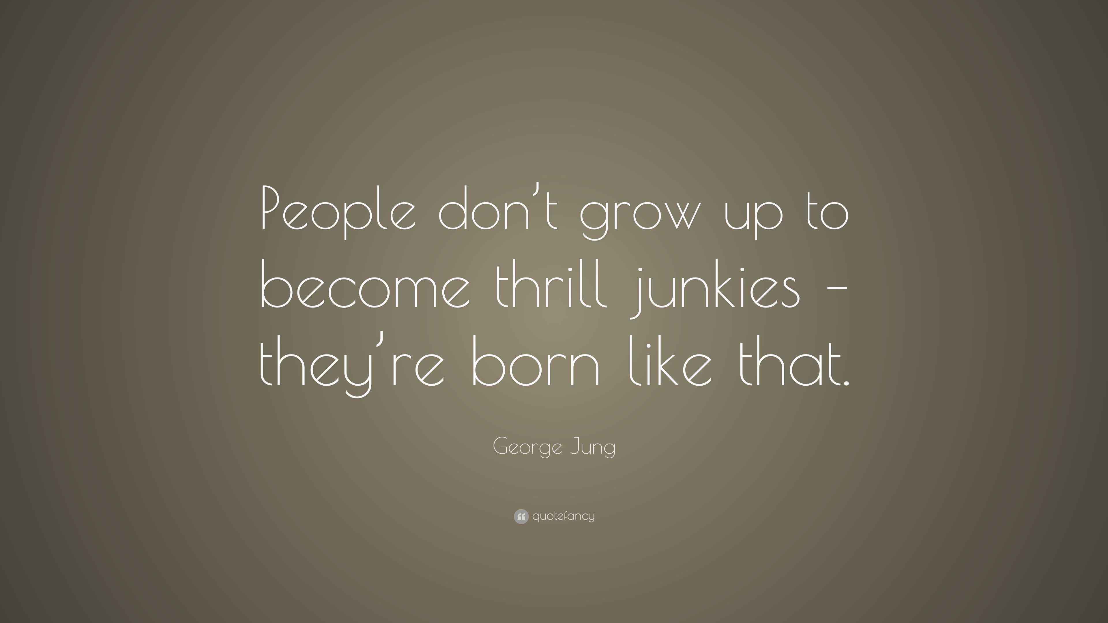 George Jung Quote: “People don’t grow up to become thrill junkies ...