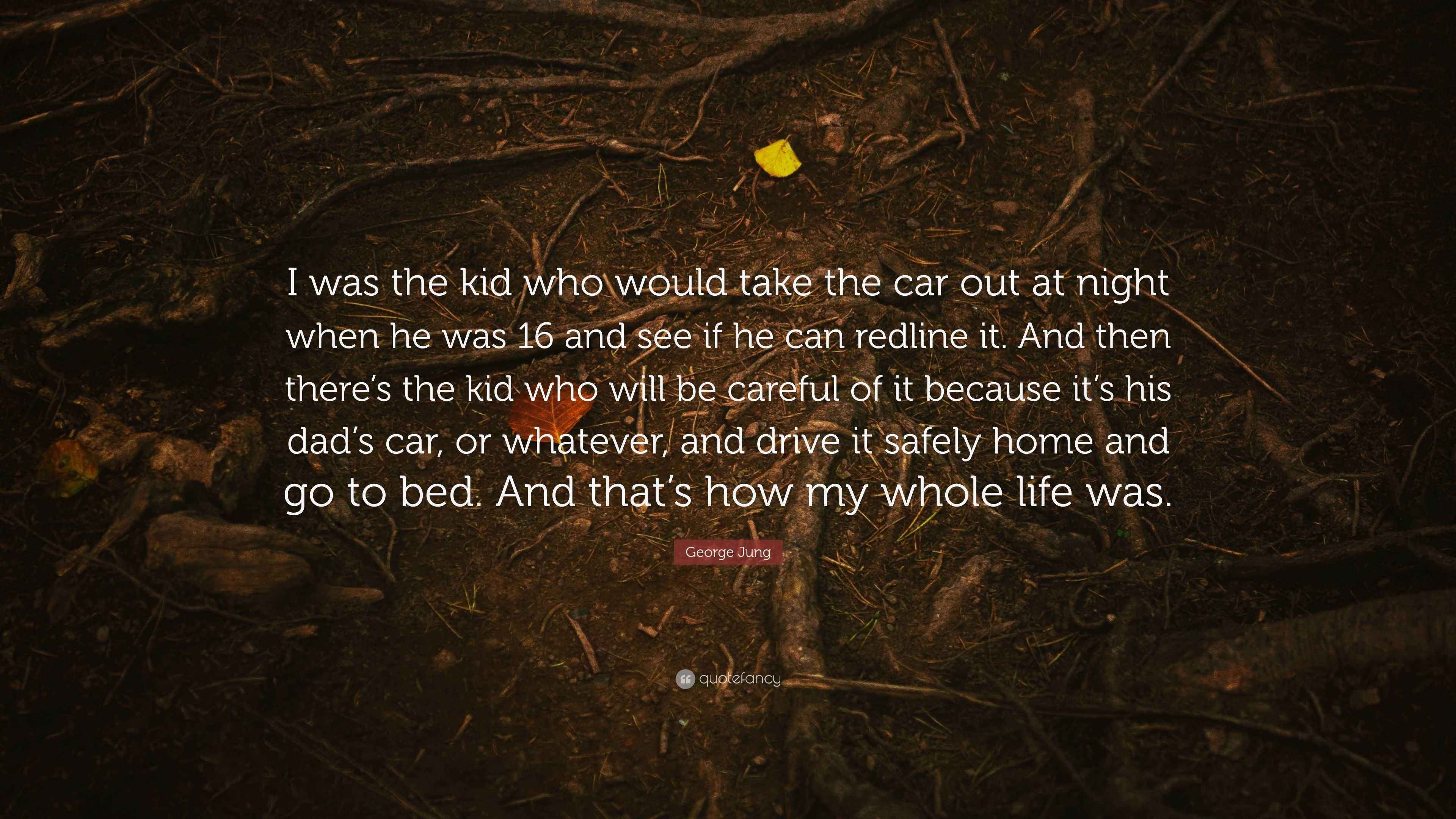 George Jung Quote: “I was the kid who would take the car out at night ...