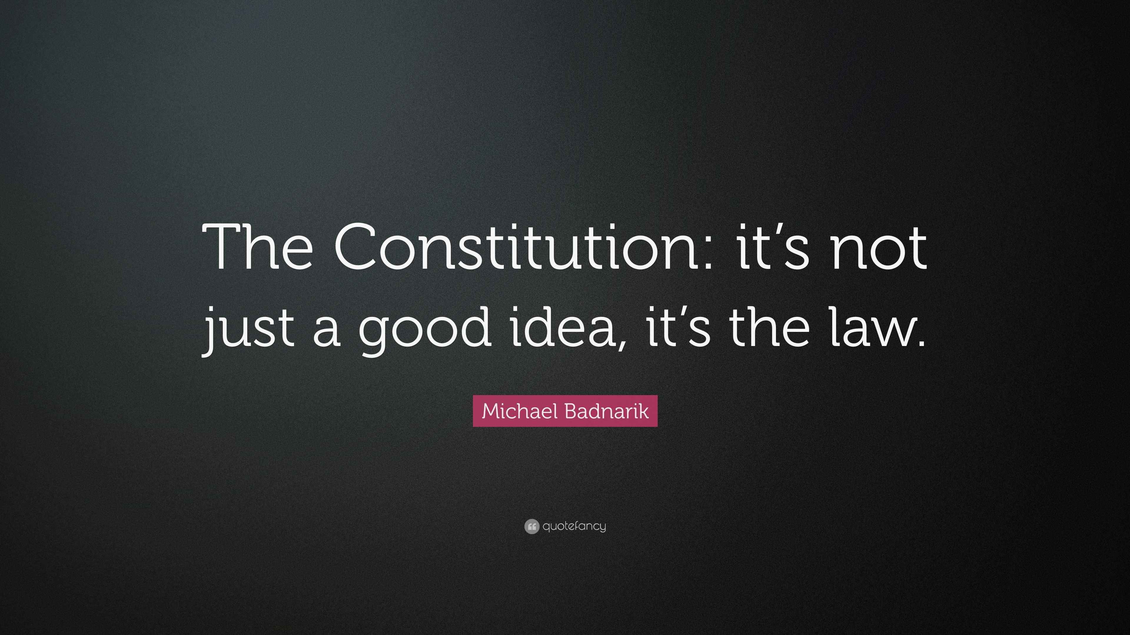Michael Badnarik Quote: “The Constitution: it’s not just a good idea ...
