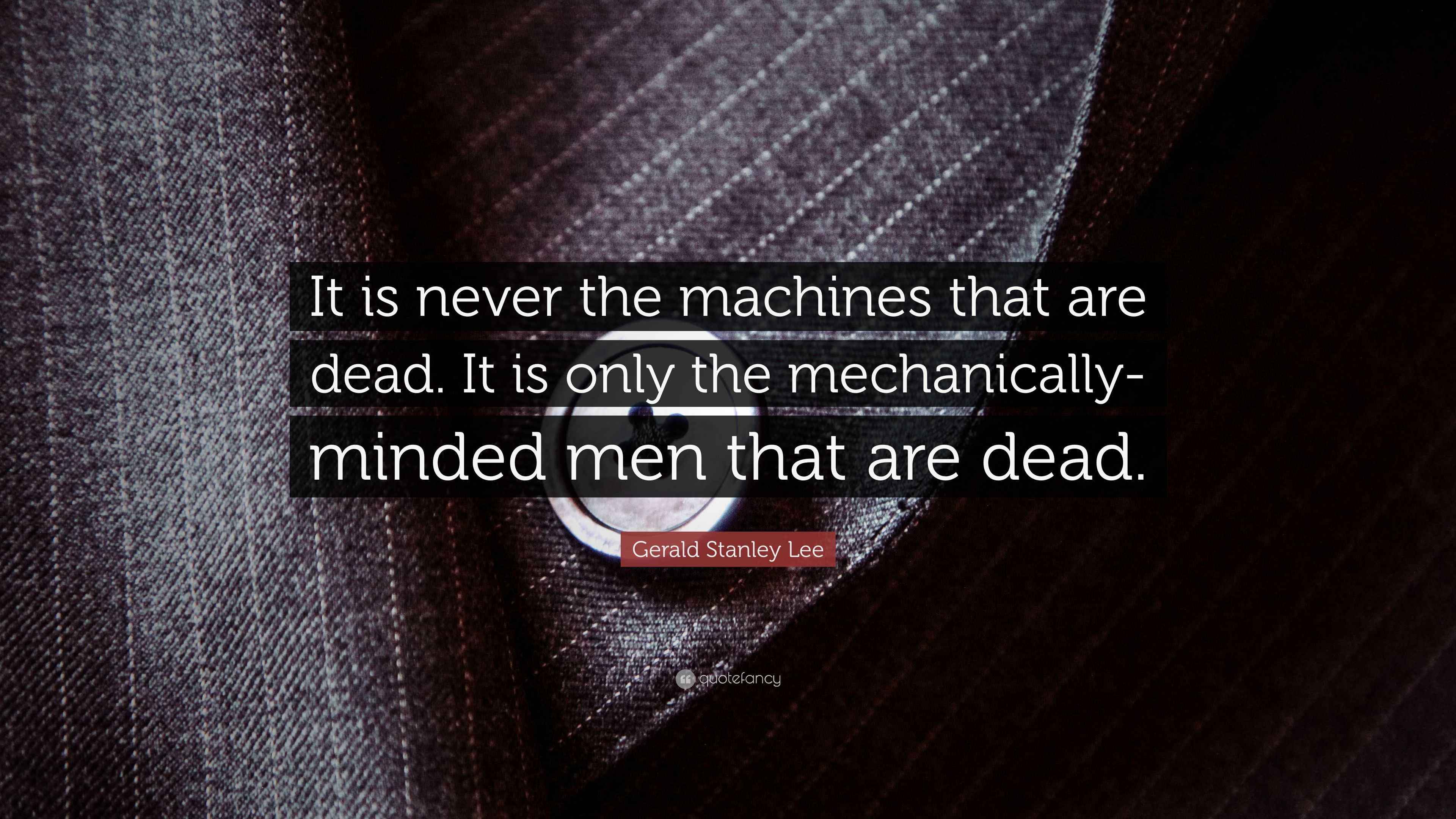 Gerald Stanley Lee Quote: “It is never the machines that are dead. It ...