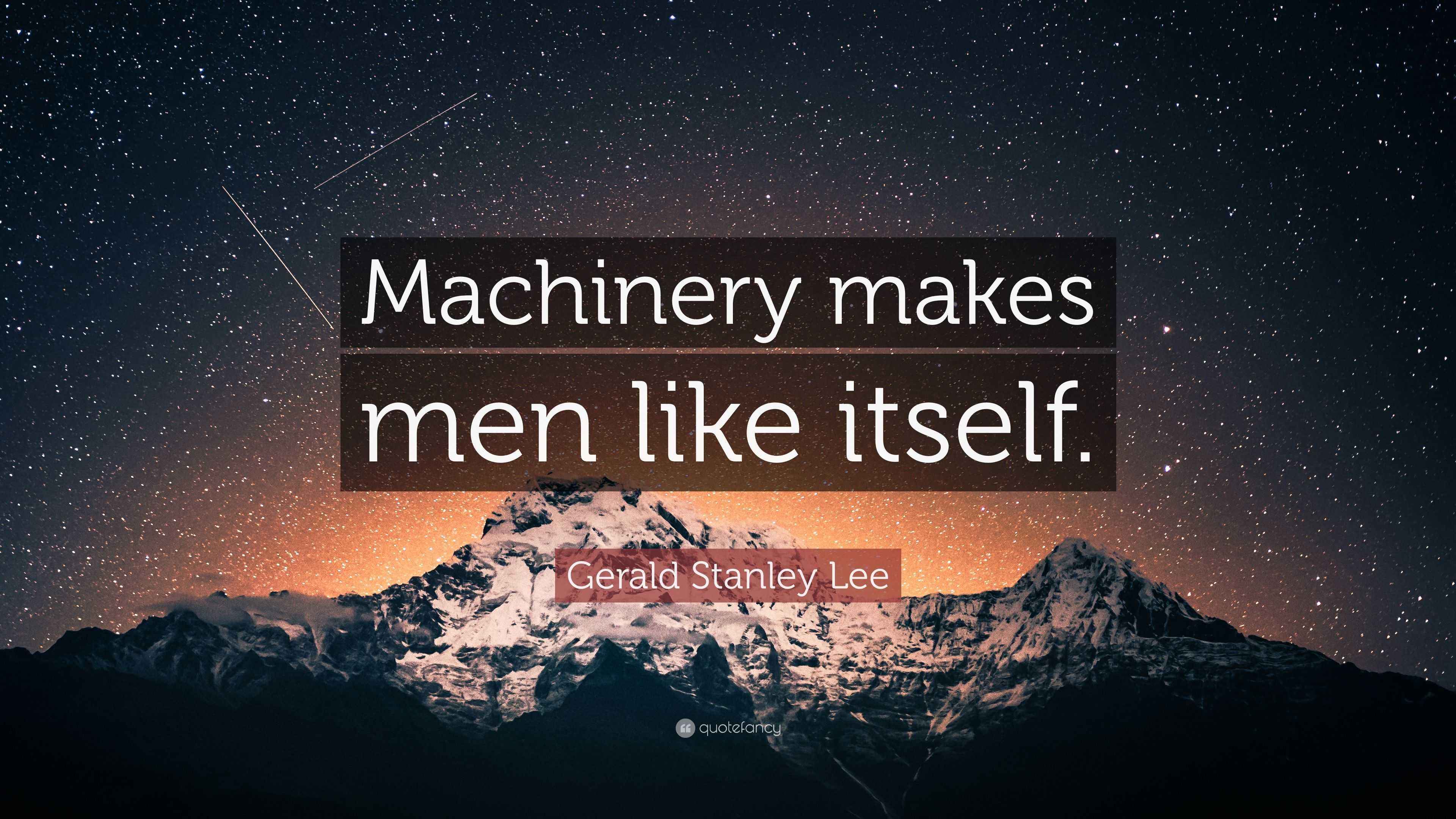 Gerald Stanley Lee Quote: “Machinery makes men like itself.”