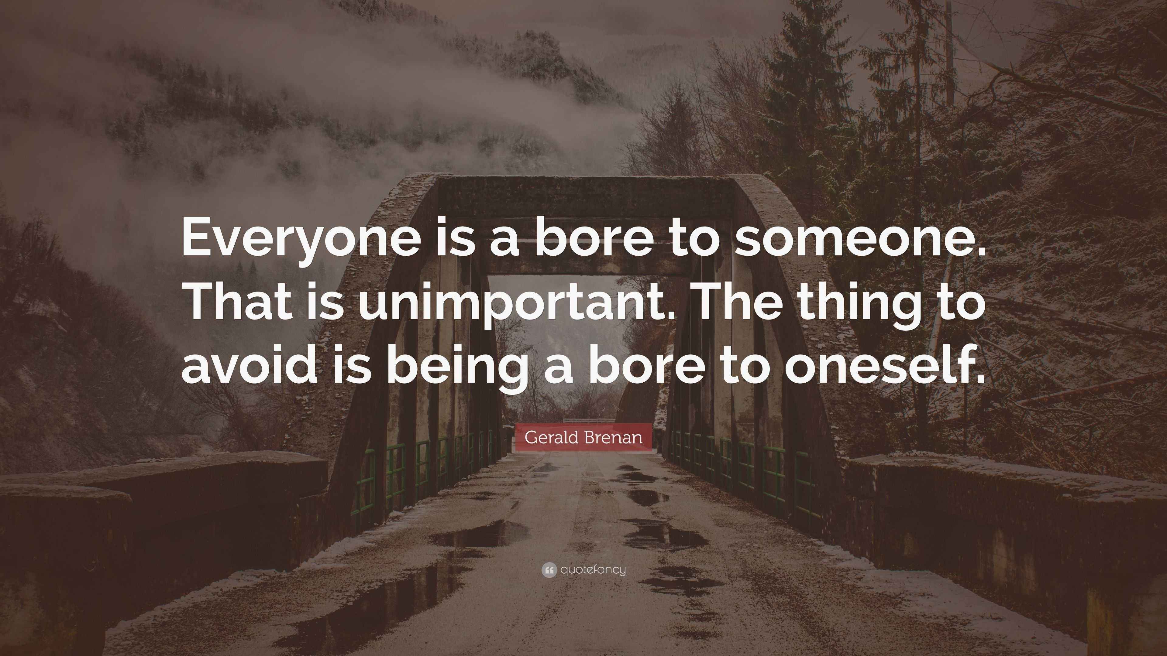 Gerald Brenan Quote: “Everyone is a bore to someone. That is ...