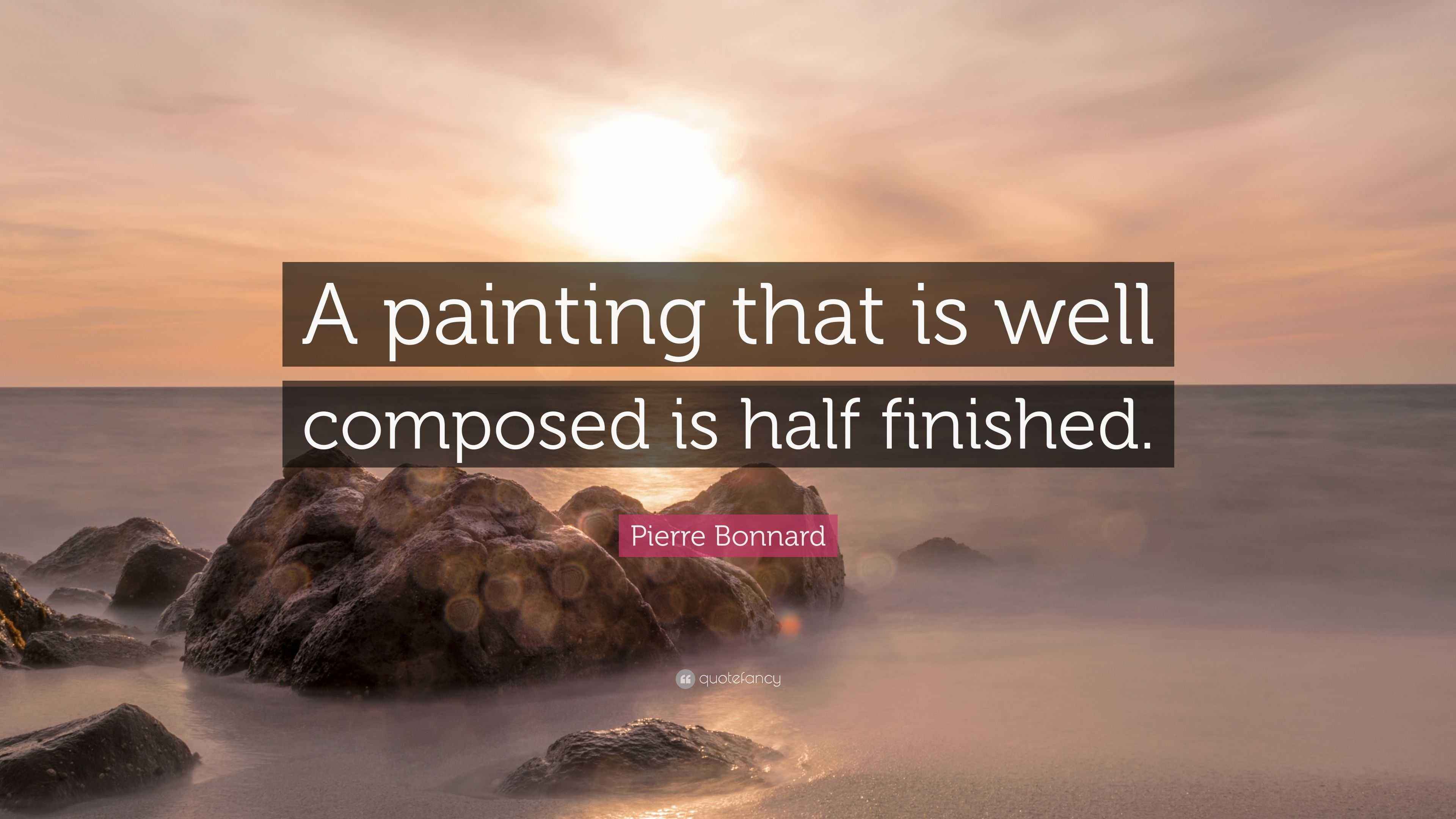 Pierre Bonnard Quote: “A painting that is well composed is half finished.”