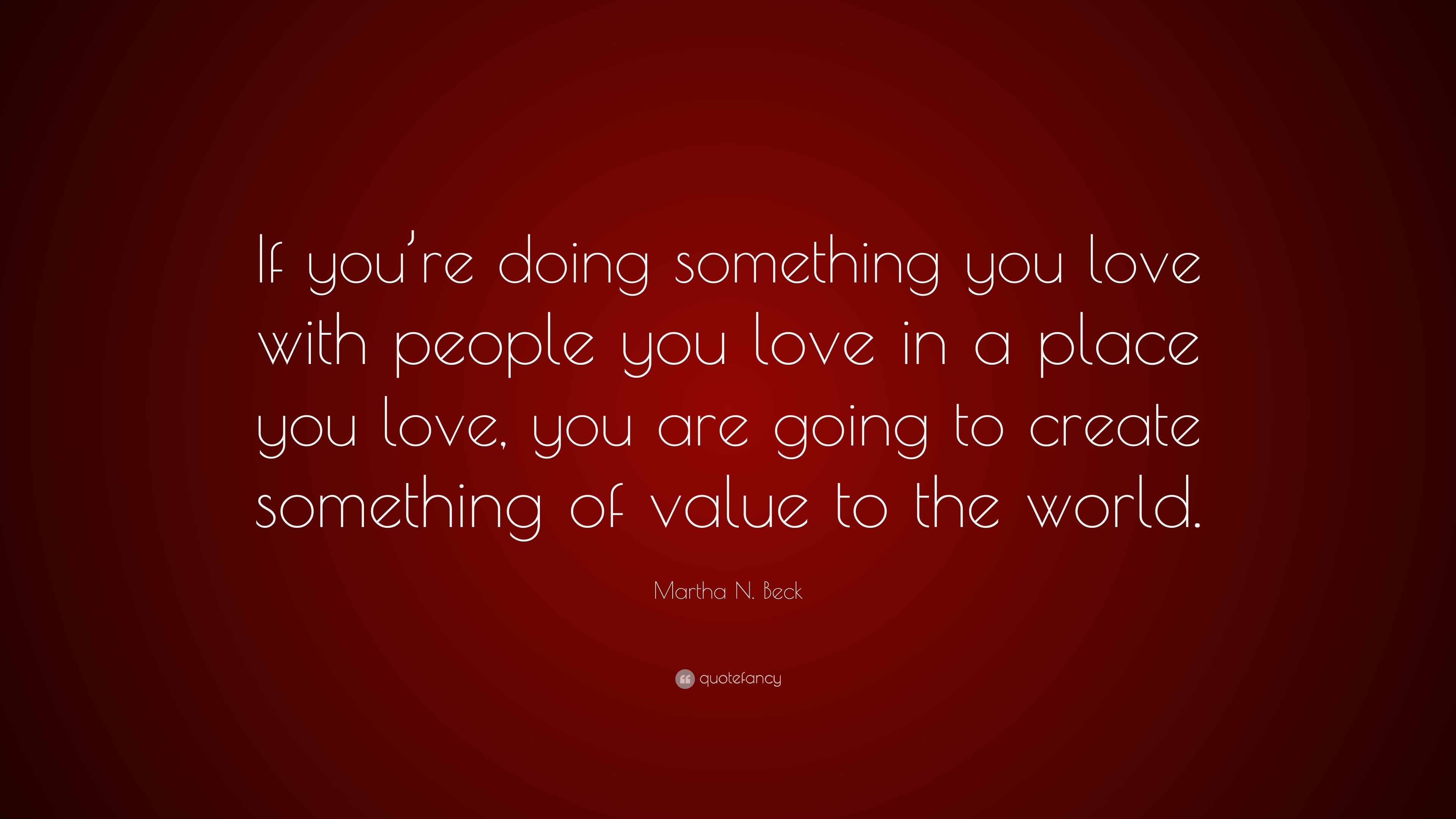 Martha N. Beck Quote: “If you’re doing something you love with people ...
