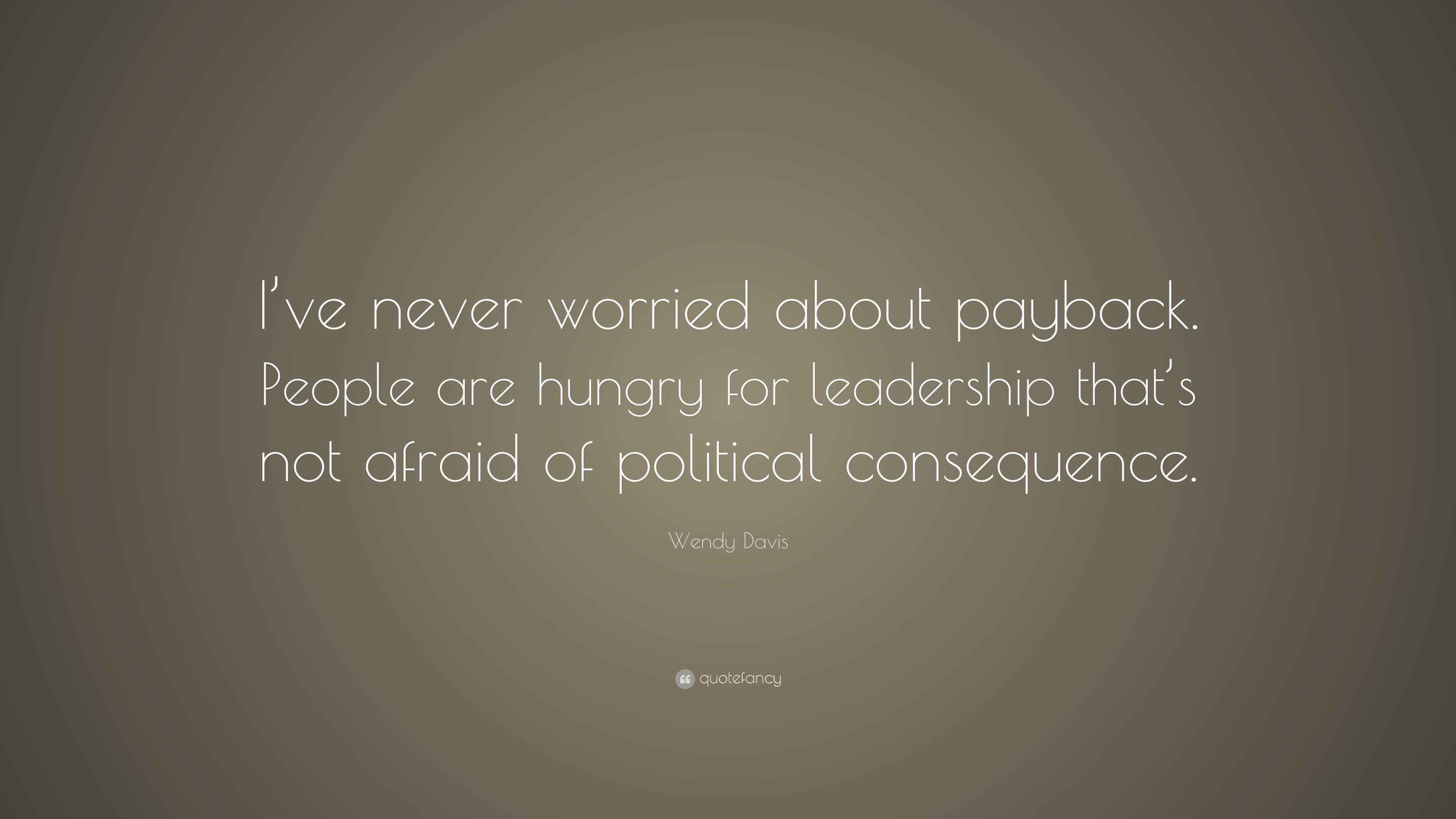 Wendy Davis Quote: “I’ve never worried about payback. People are hungry ...