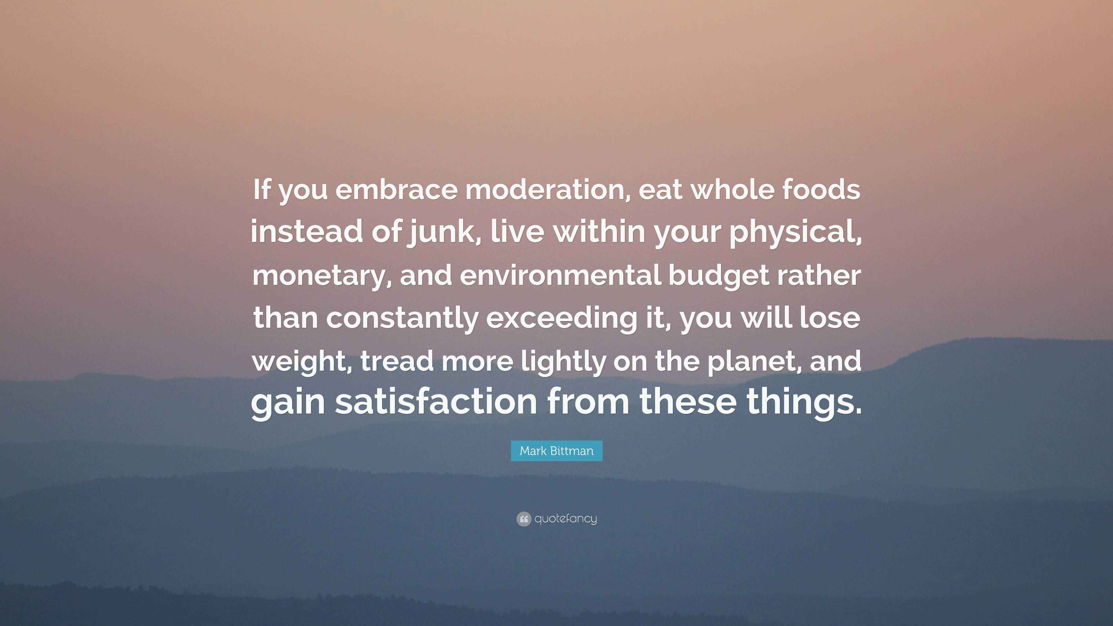 Mark Bittman Quote: “If you embrace moderation, eat whole foods instead ...
