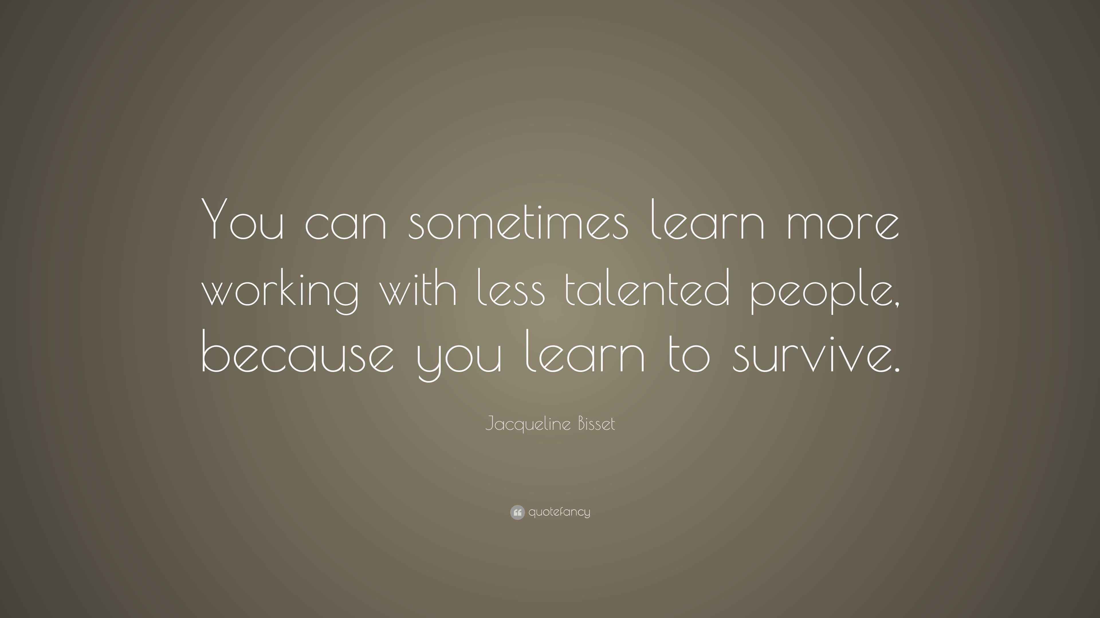 Jacqueline Bisset Quote: “You can sometimes learn more working with ...