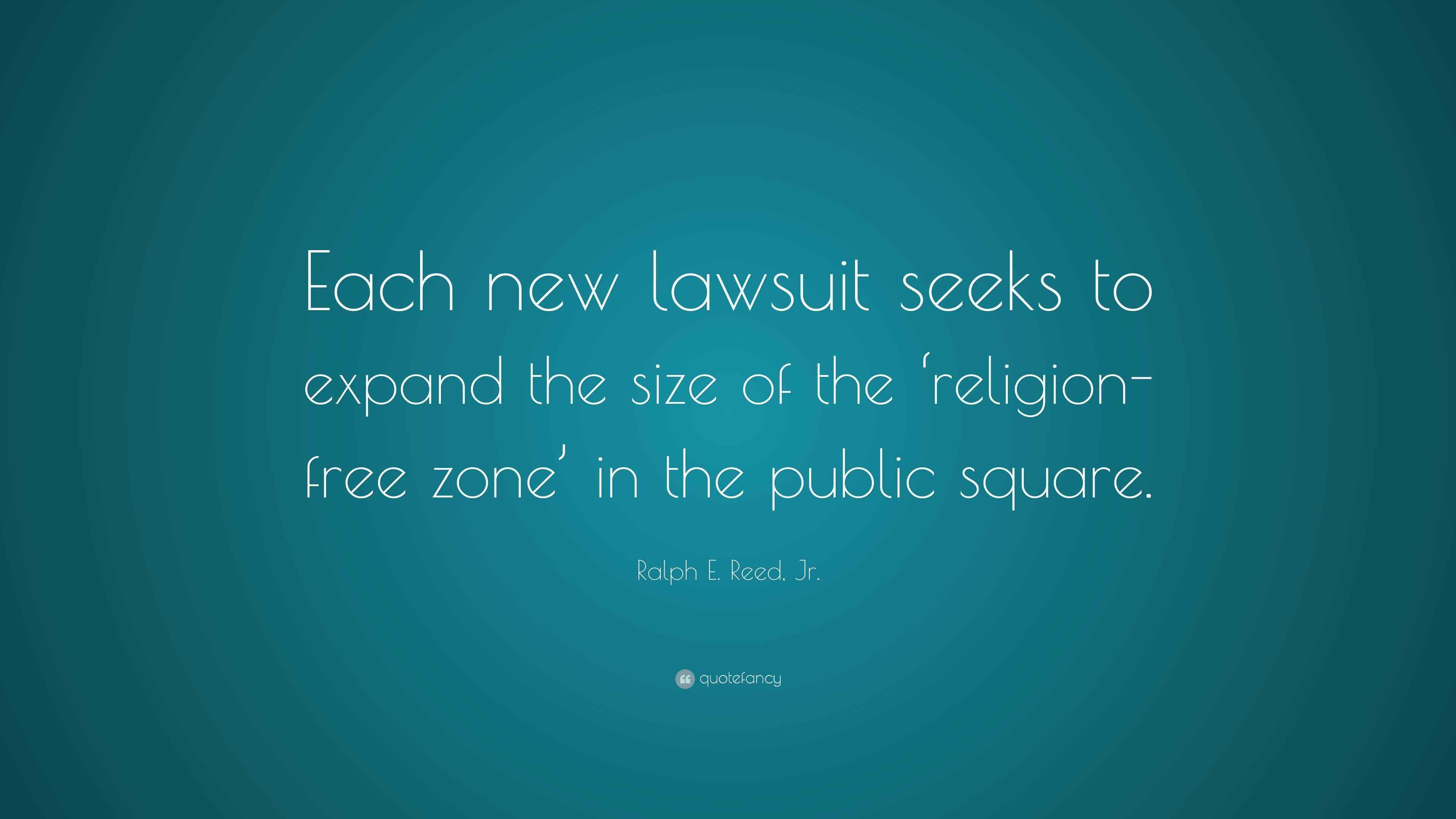 Ralph E. Reed, Jr. Quote: “Each new lawsuit seeks to expand the size of ...