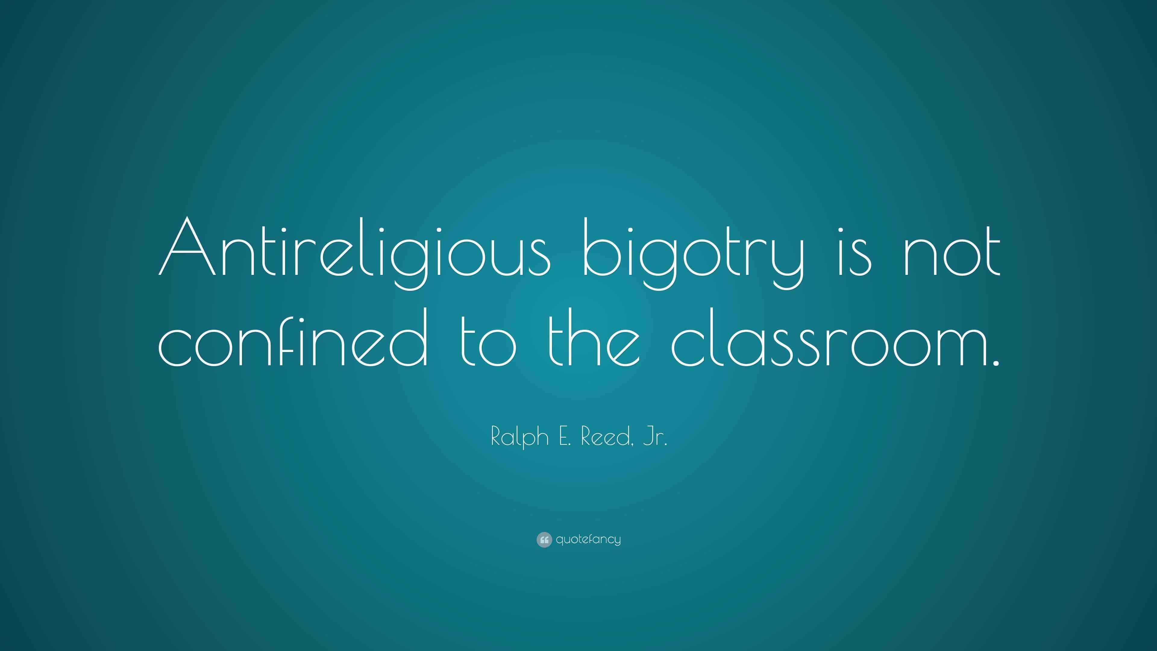 Ralph E. Reed, Jr. Quote: “Antireligious bigotry is not confined to the ...