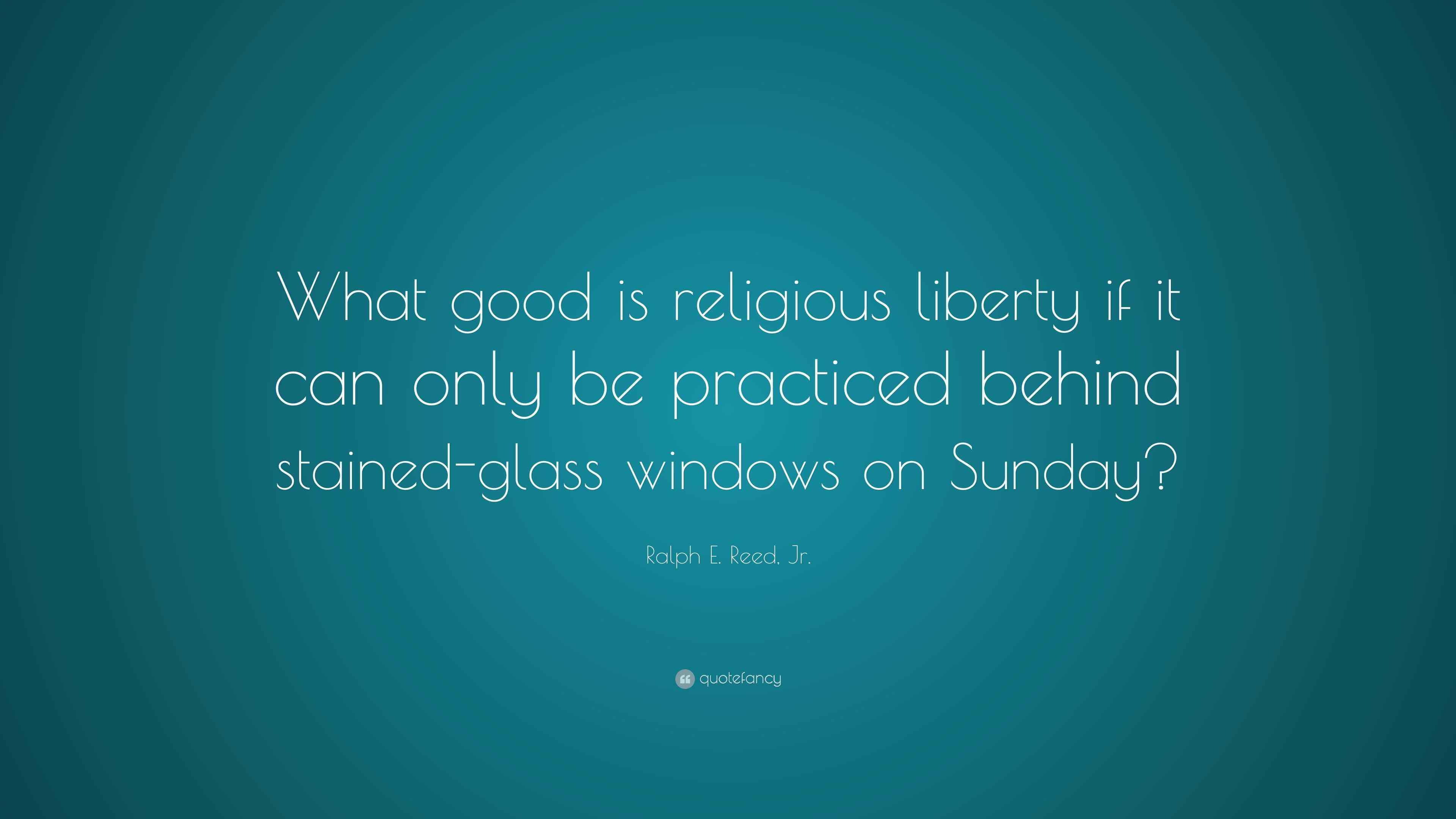 Ralph E. Reed, Jr. Quote: “What good is religious liberty if it can ...