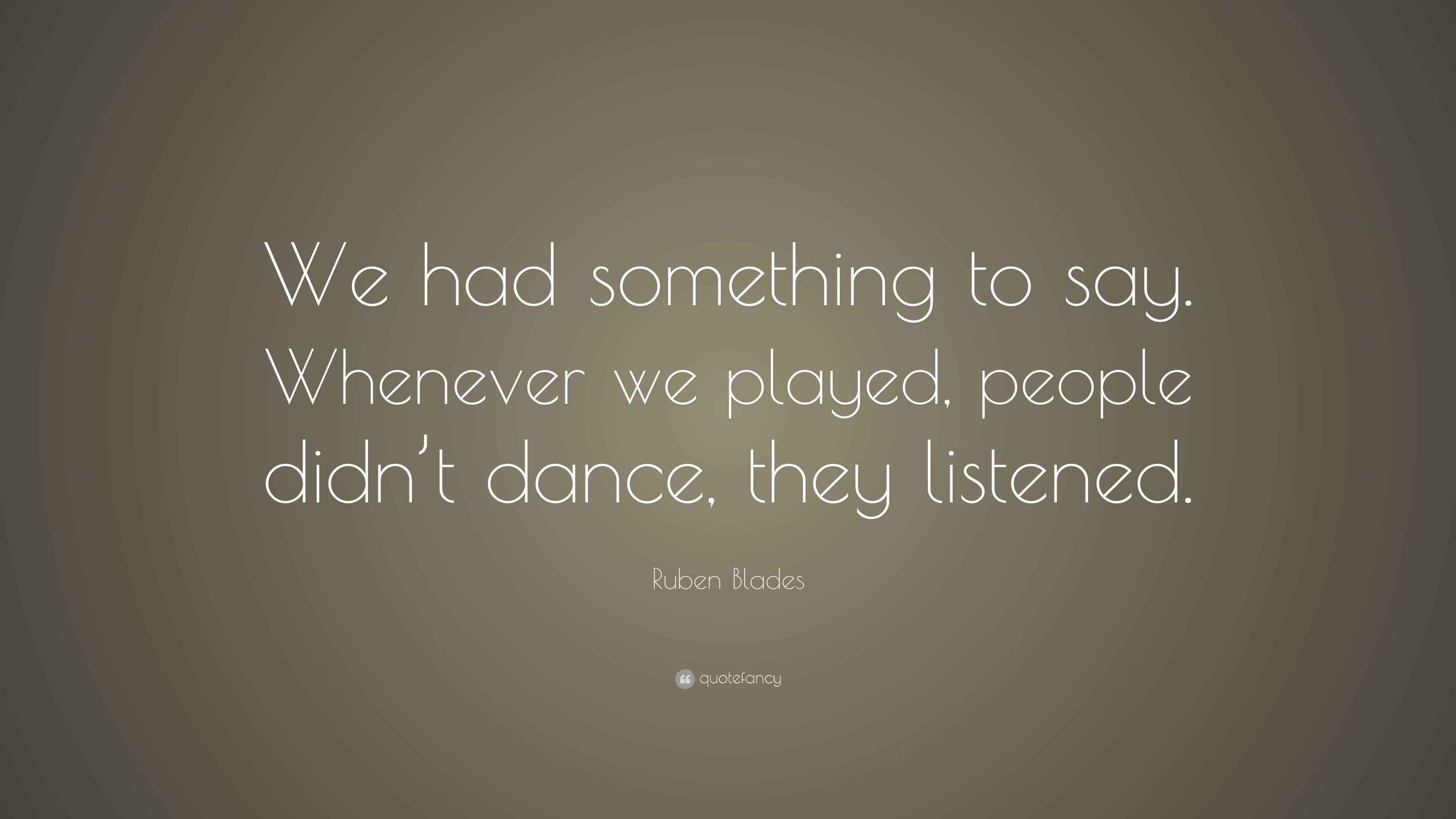 Ruben Blades Quote: “We had something to say. Whenever we played ...