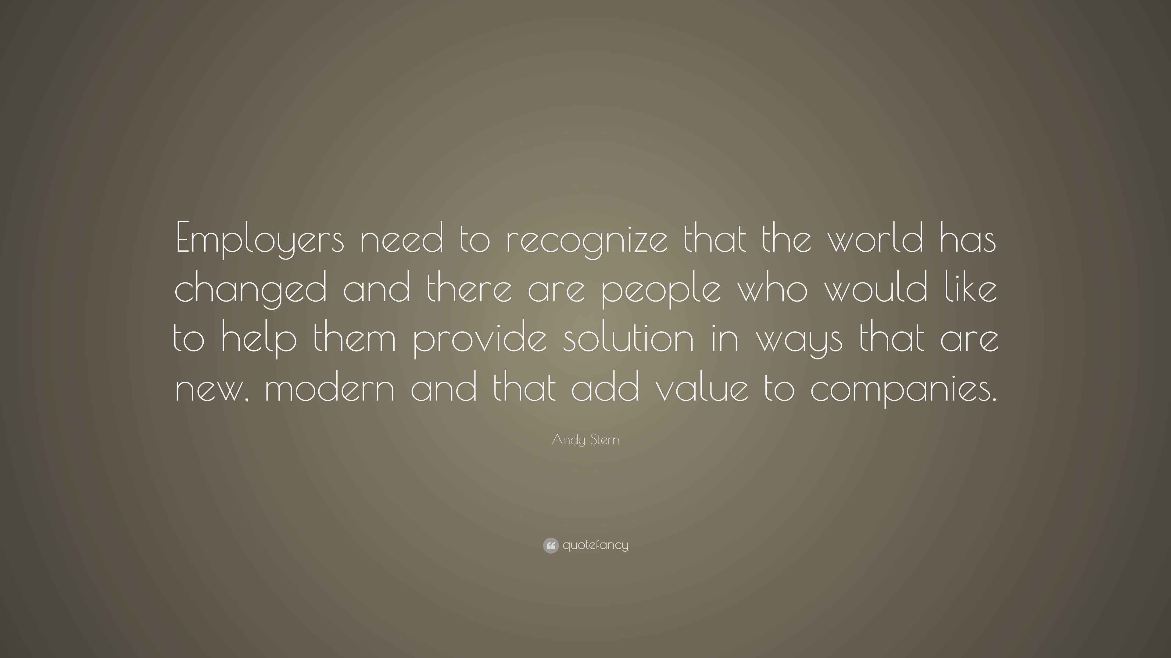 Andy Stern Quote: “Employers need to recognize that the world has ...