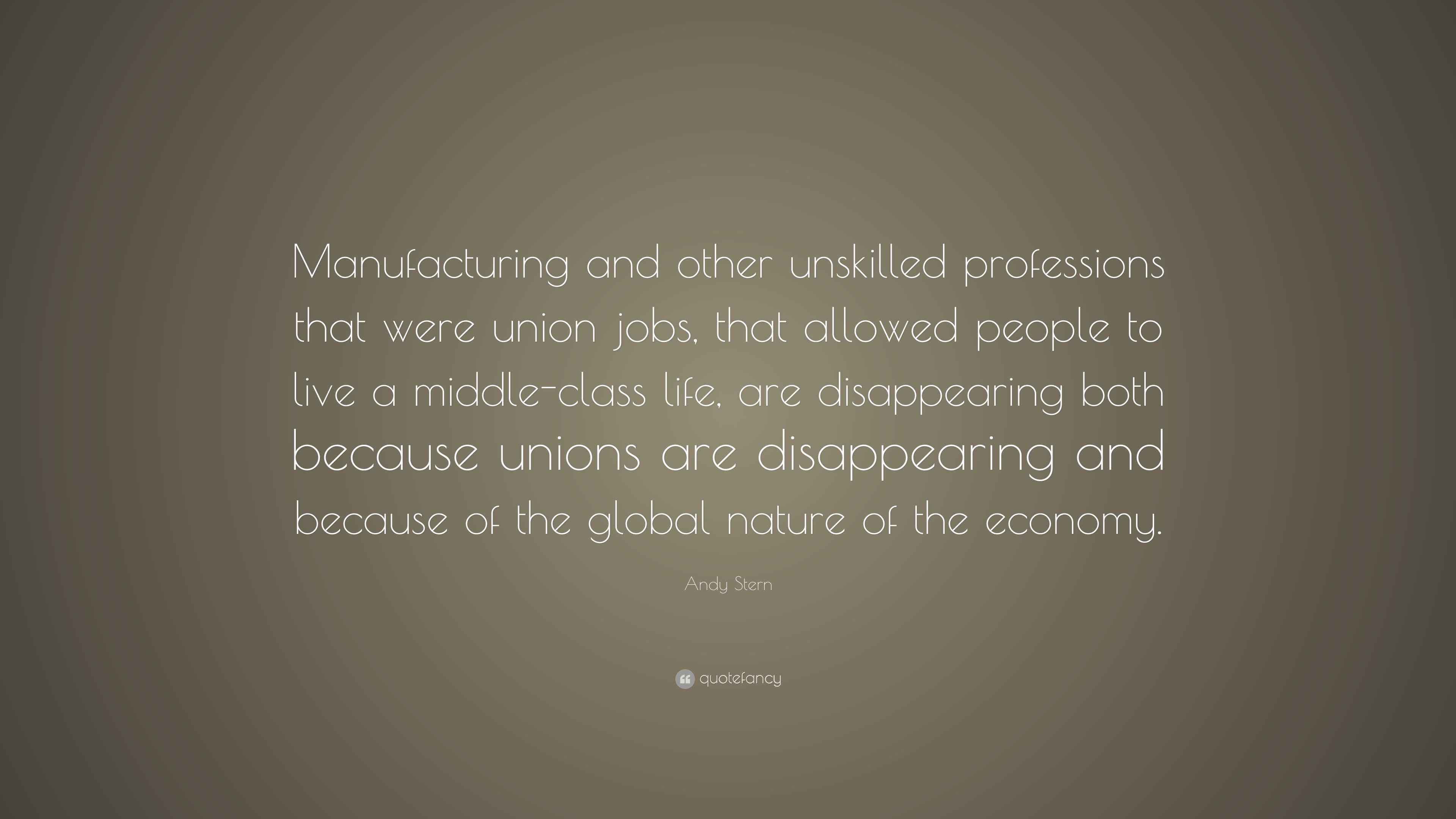Andy Stern Quote: “Manufacturing and other unskilled professions that ...