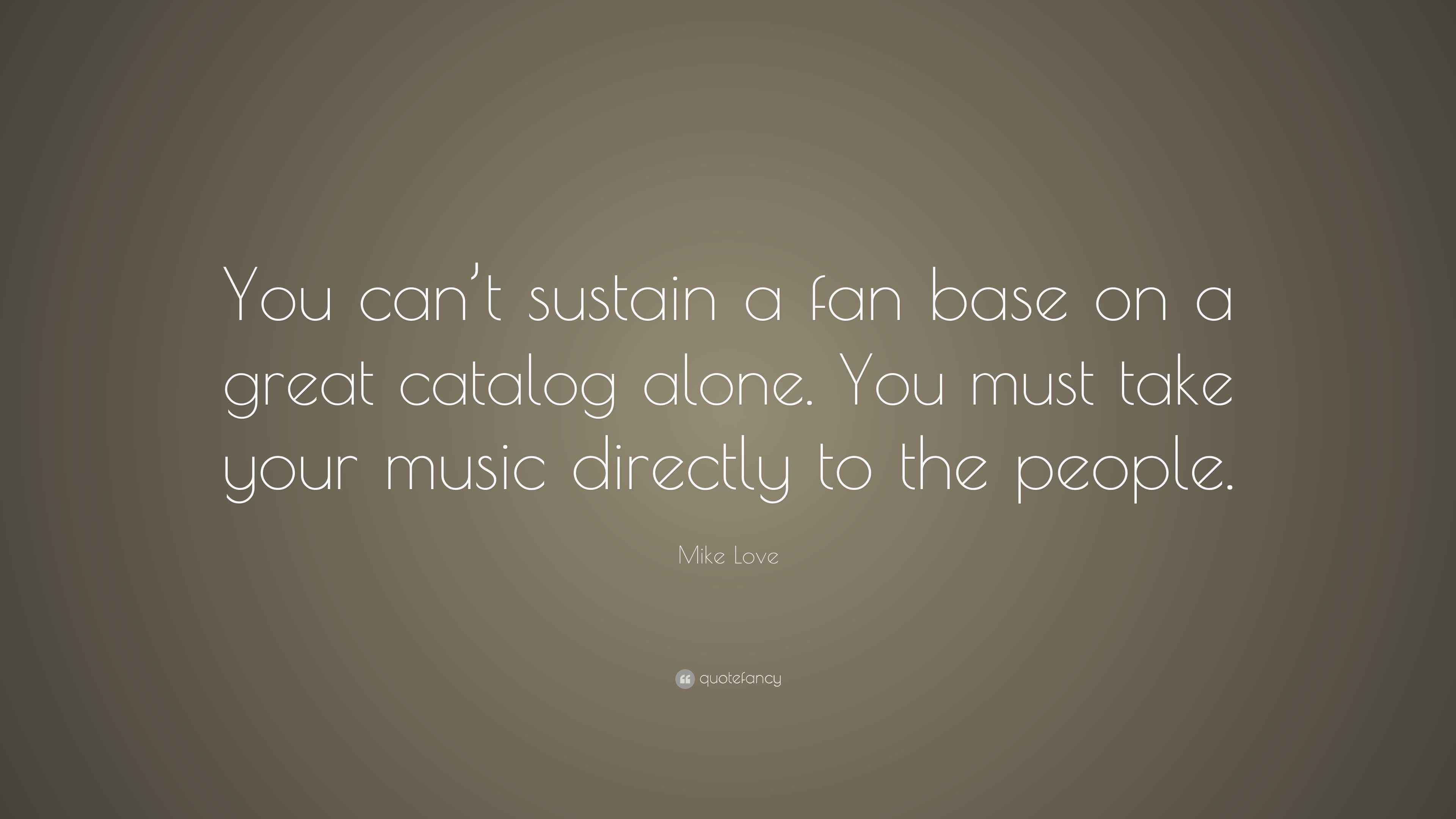 Mike Love Quote: “You can’t sustain a fan base on a great catalog alone ...