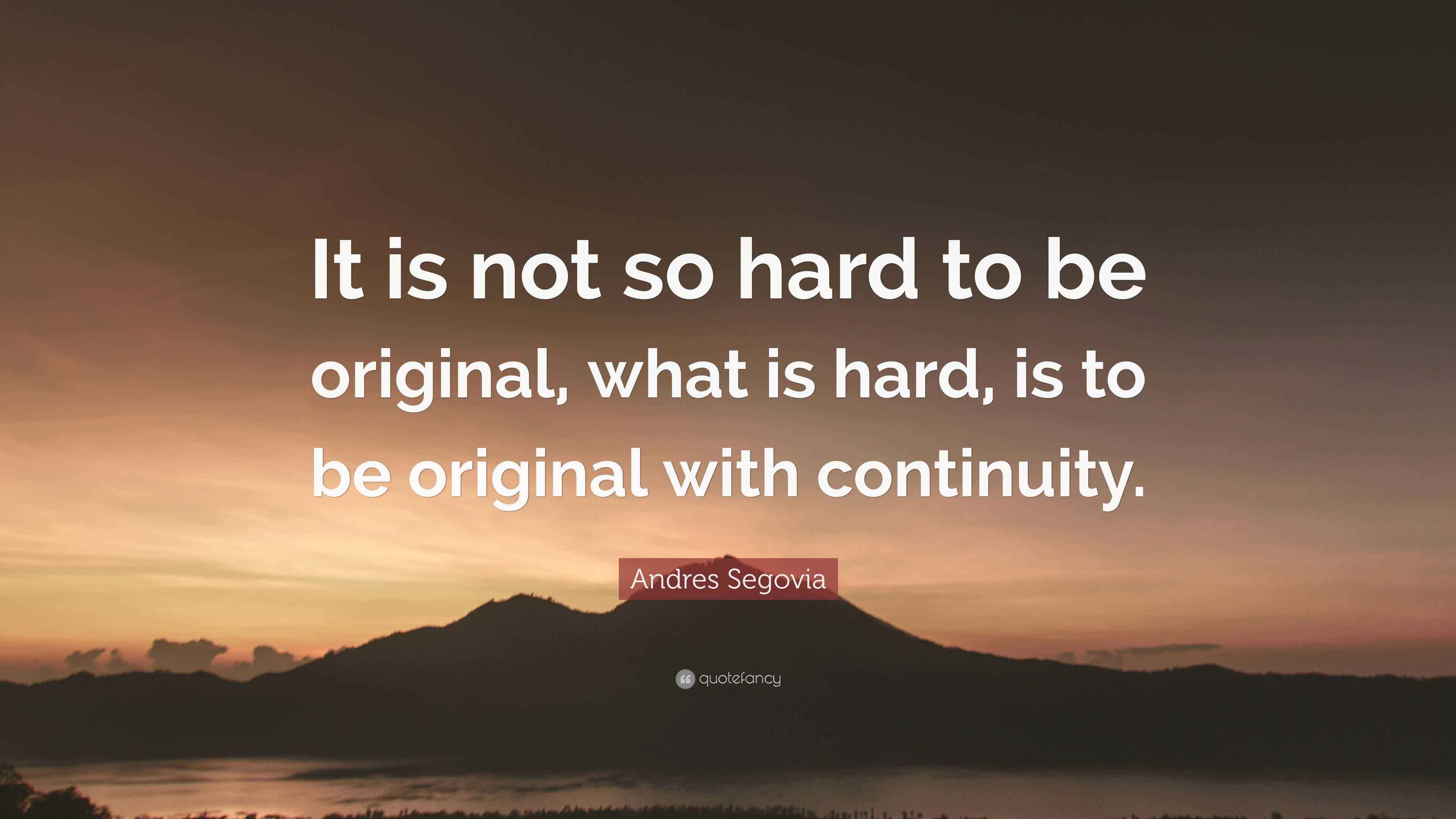 Andres Segovia Quote: “It is not so hard to be original, what is hard ...