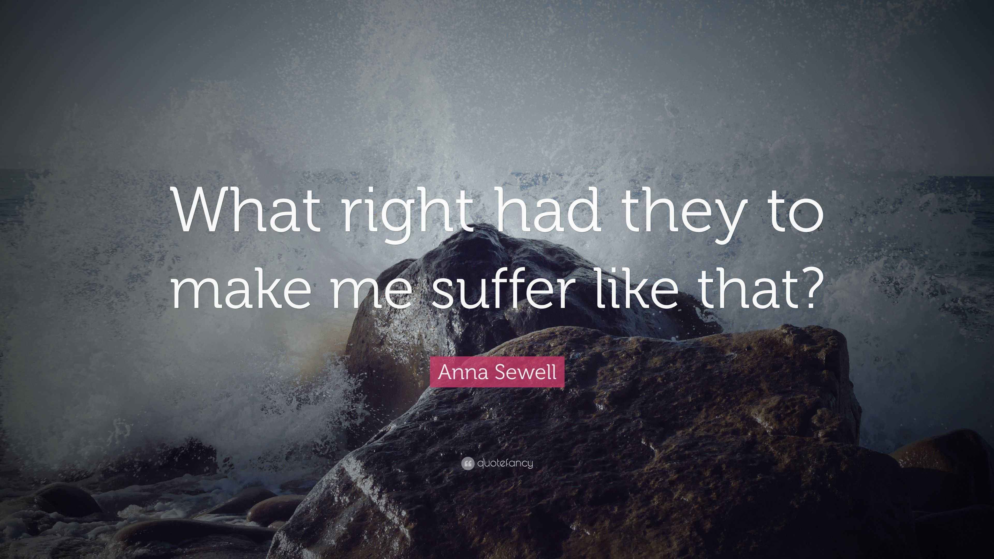 Anna Sewell Quote: “What right had they to make me suffer like that?”