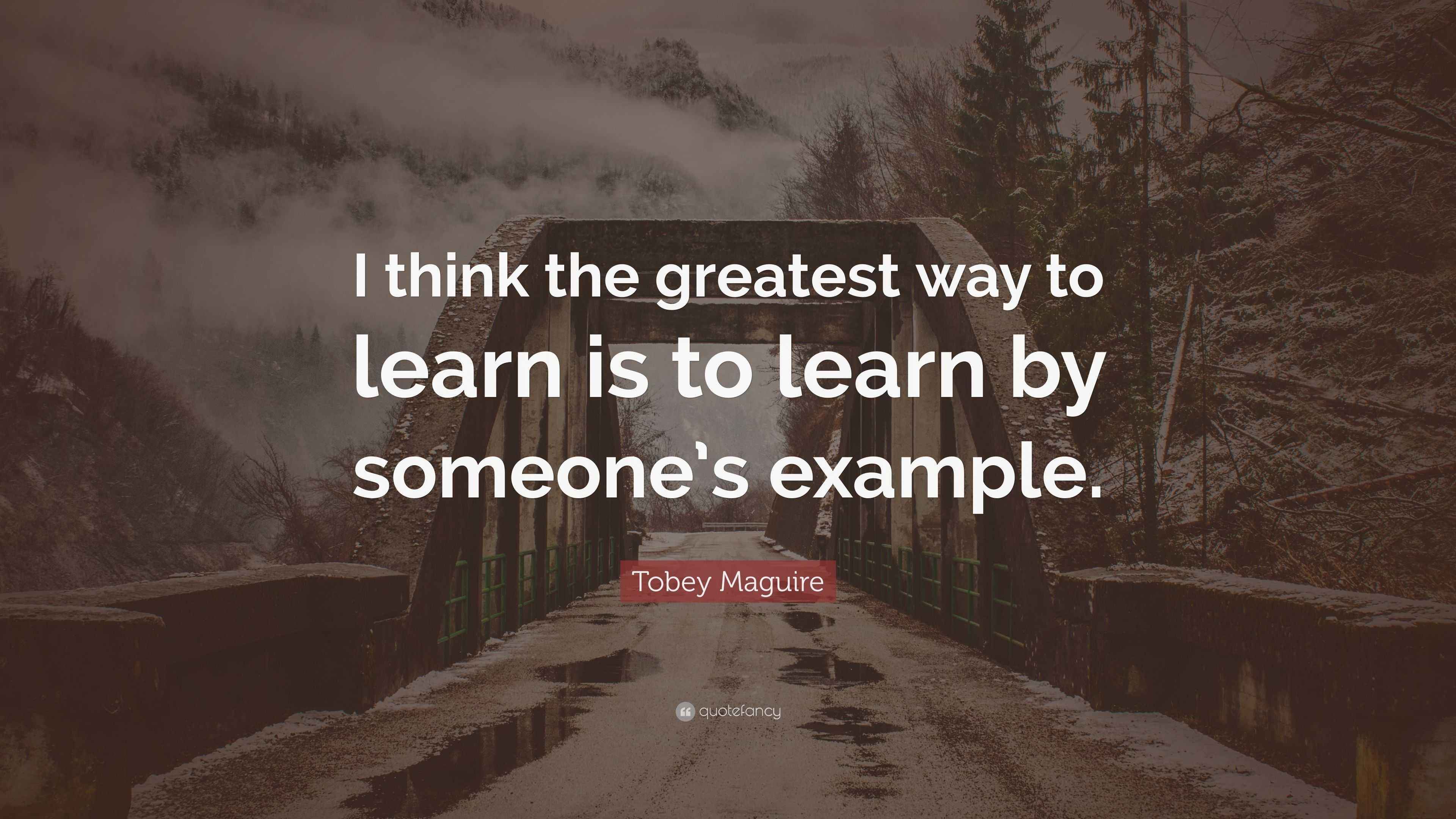 Tobey Maguire Quote: “I think the greatest way to learn is to learn by ...