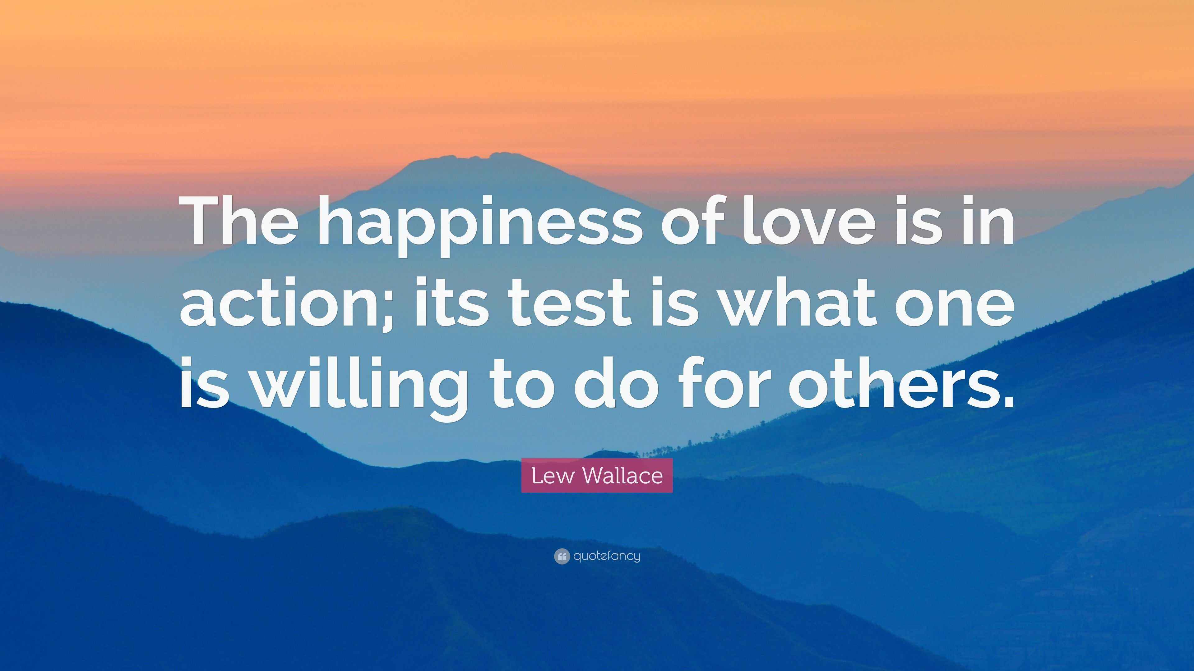 Lew Wallace Quote: “The happiness of love is in action; its test is ...