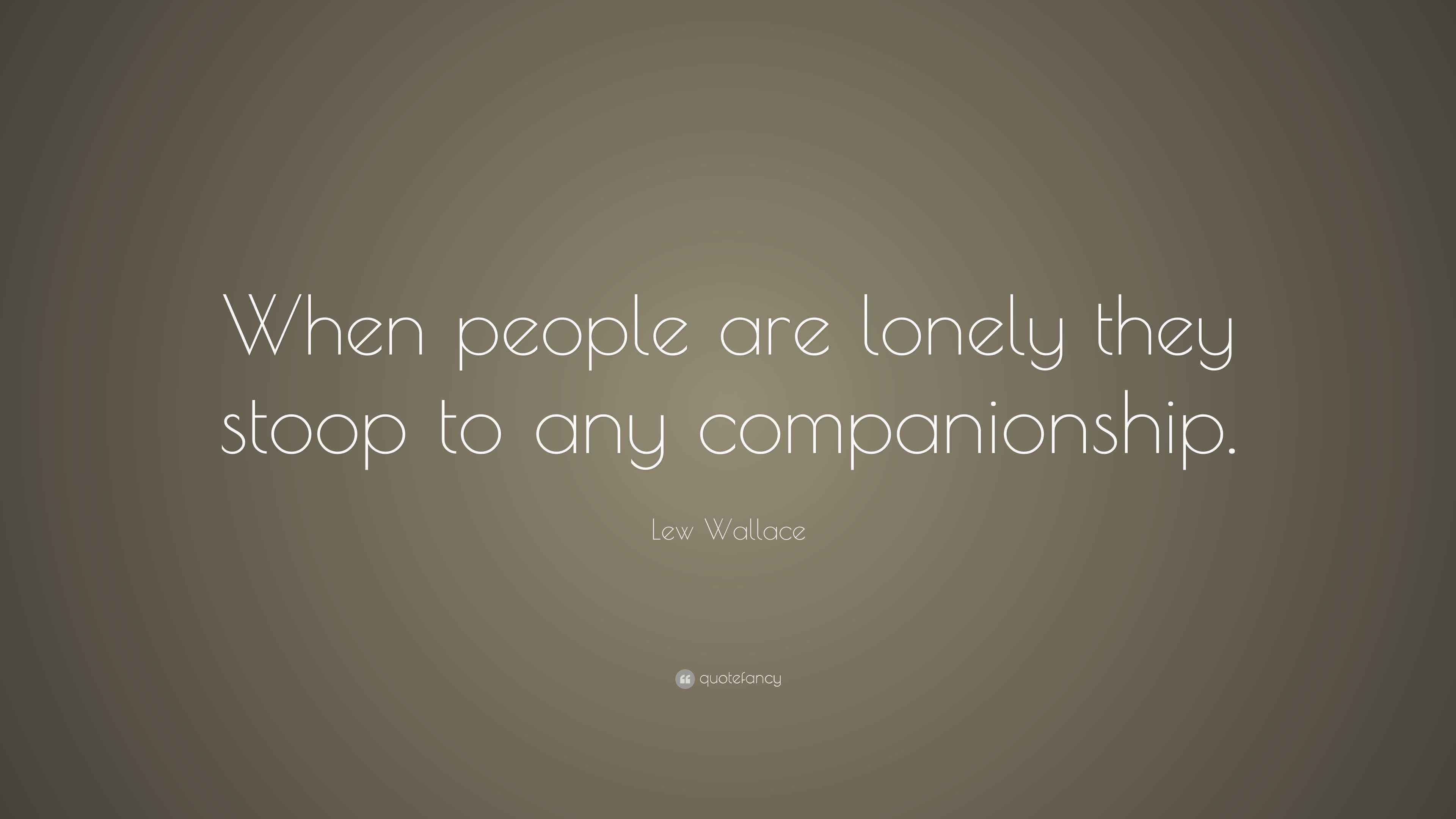 Lew Wallace Quote: “When people are lonely they stoop to any ...