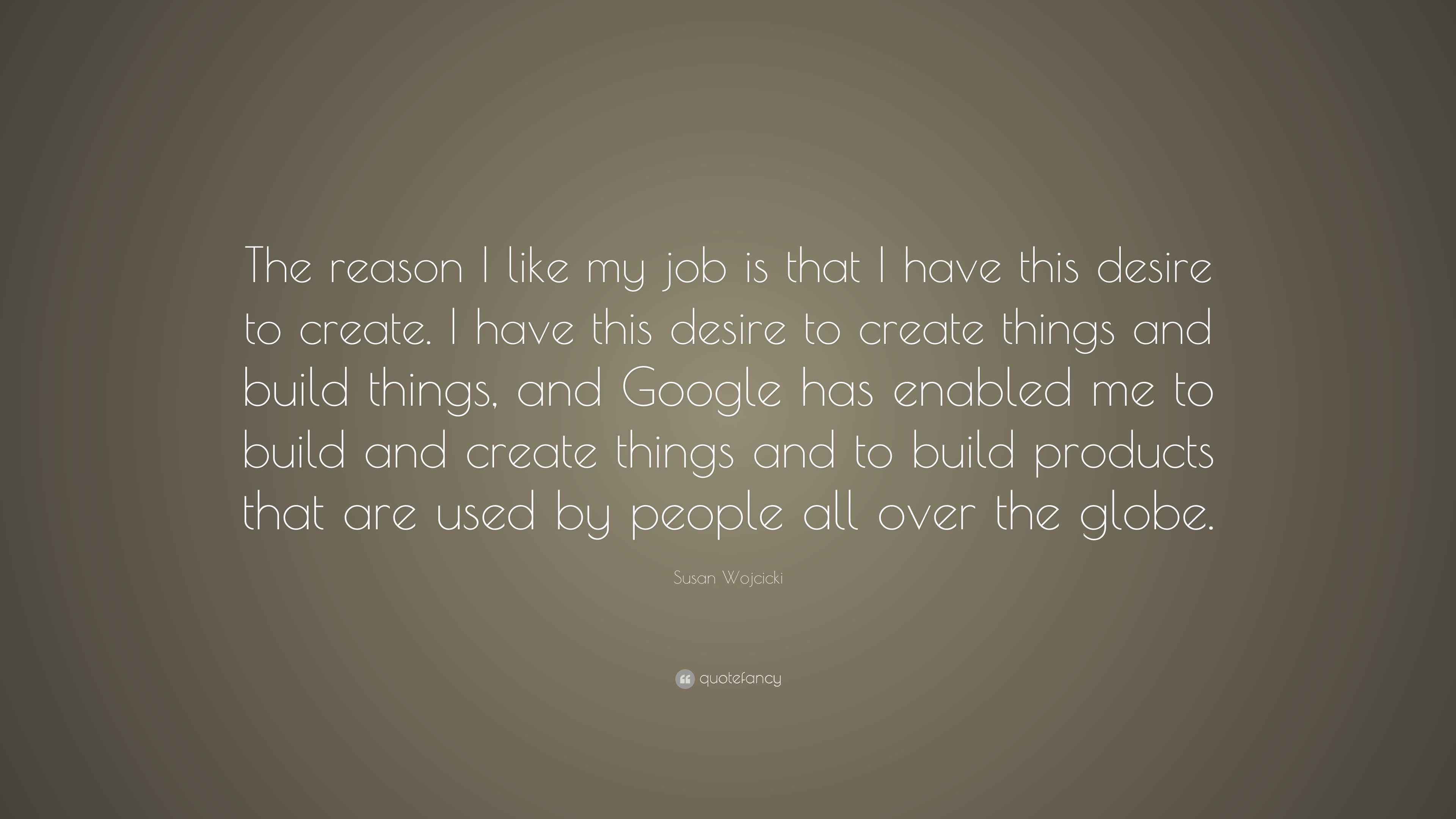 Susan Wojcicki Quote: “The reason I like my job is that I have this ...