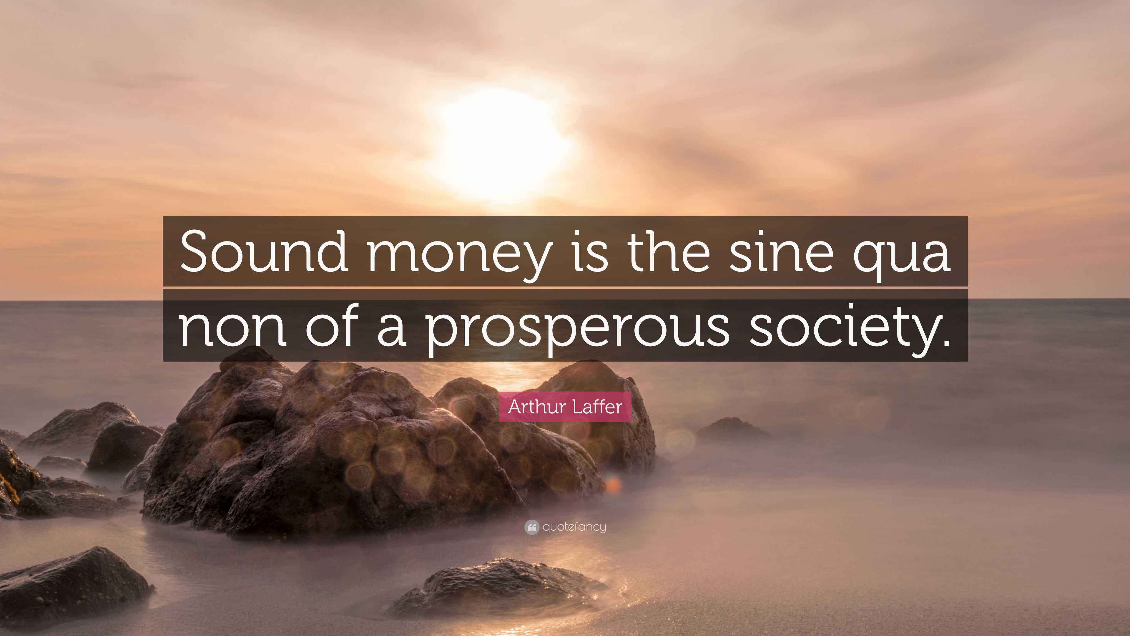 Arthur Laffer Quote: “Sound money is the sine qua non of a prosperous ...