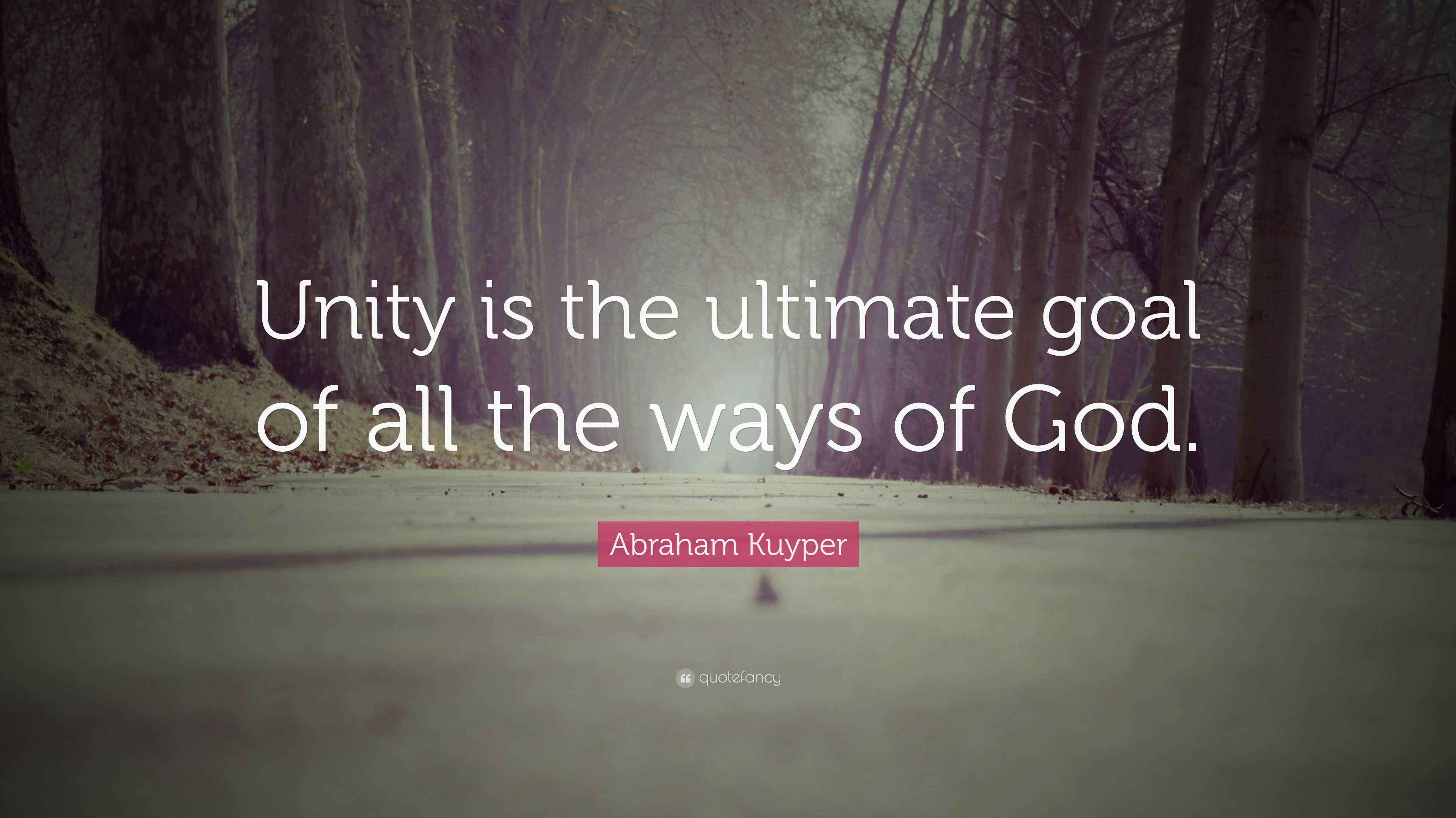 Abraham Kuyper Quote: “Unity is the ultimate goal of all the ways of God.”