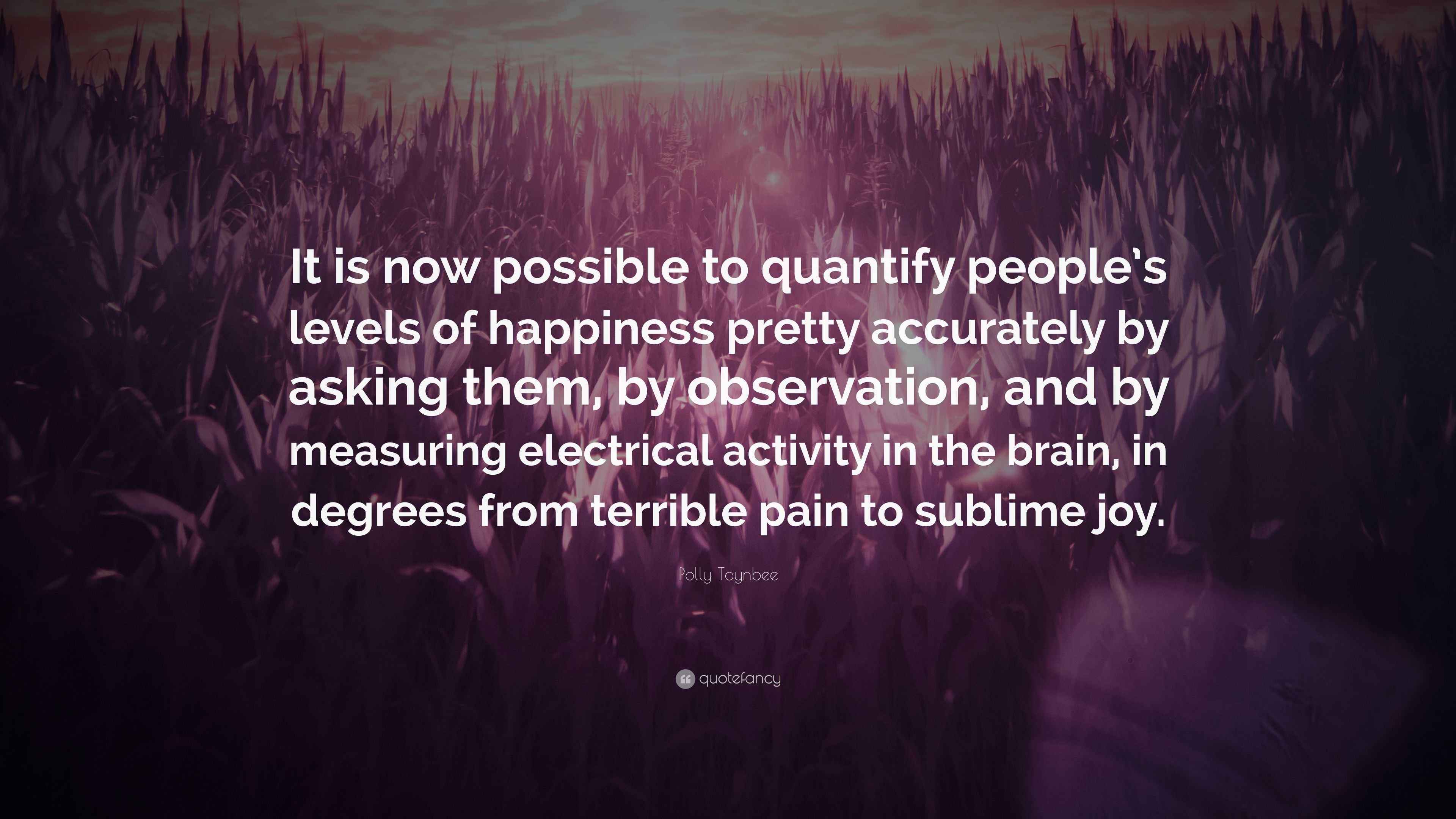 Polly Toynbee Quote: “It is now possible to quantify people’s levels of ...