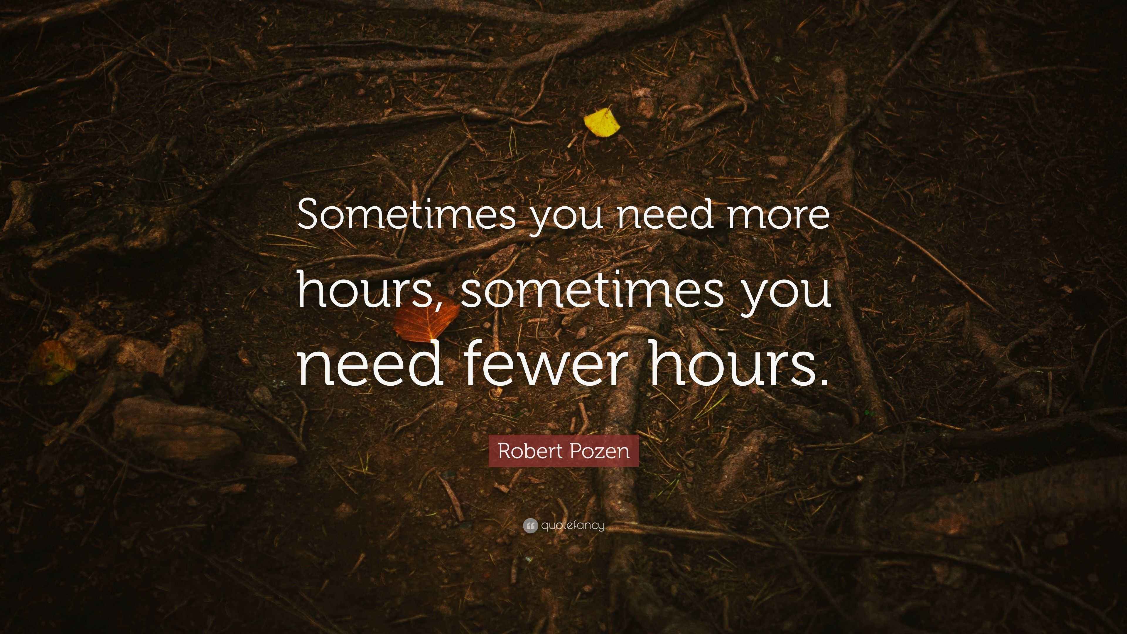 Robert Pozen Quote: “Sometimes you need more hours, sometimes you need ...