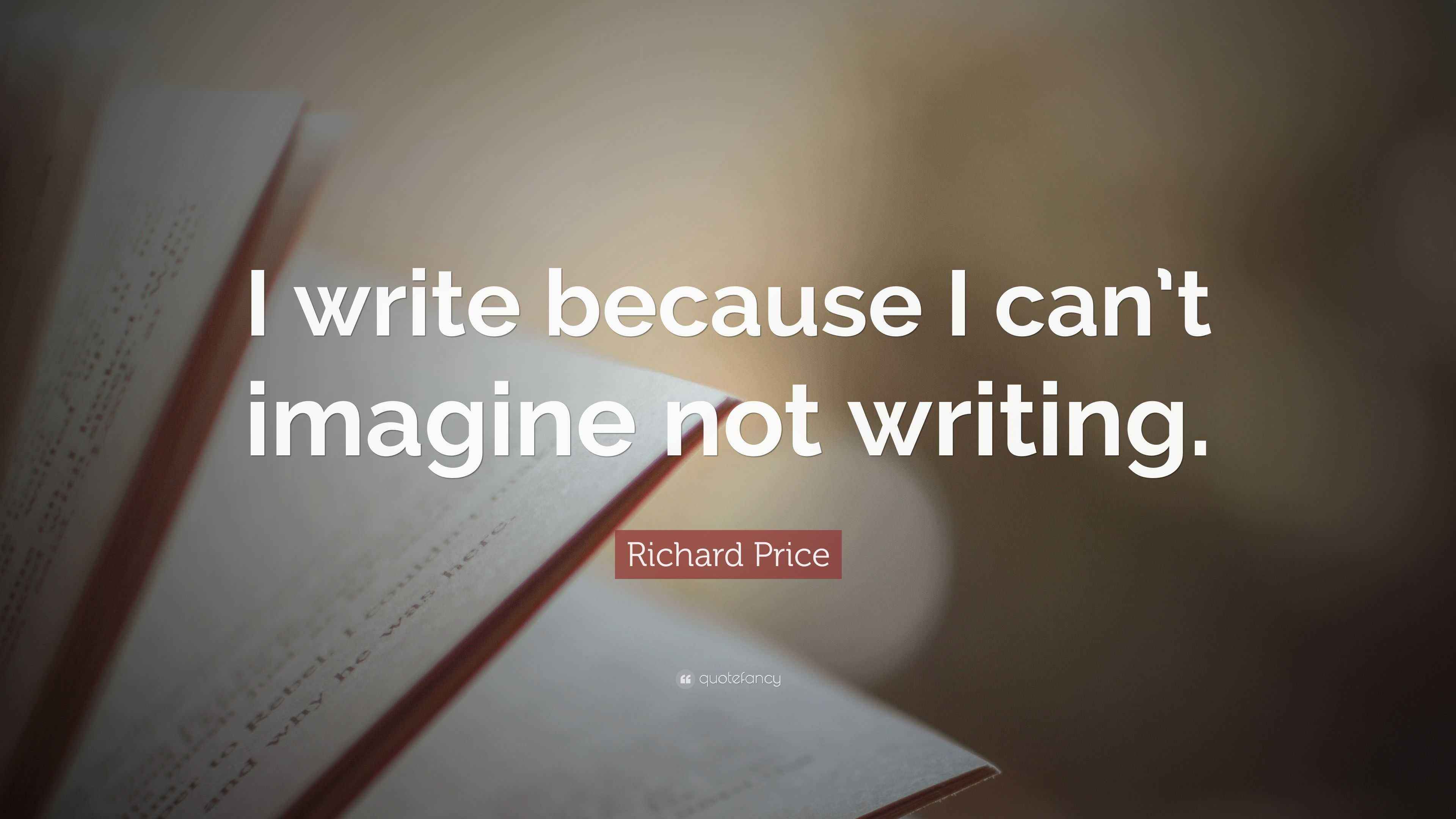 Richard Price Quote: “I write because I can’t imagine not writing.”
