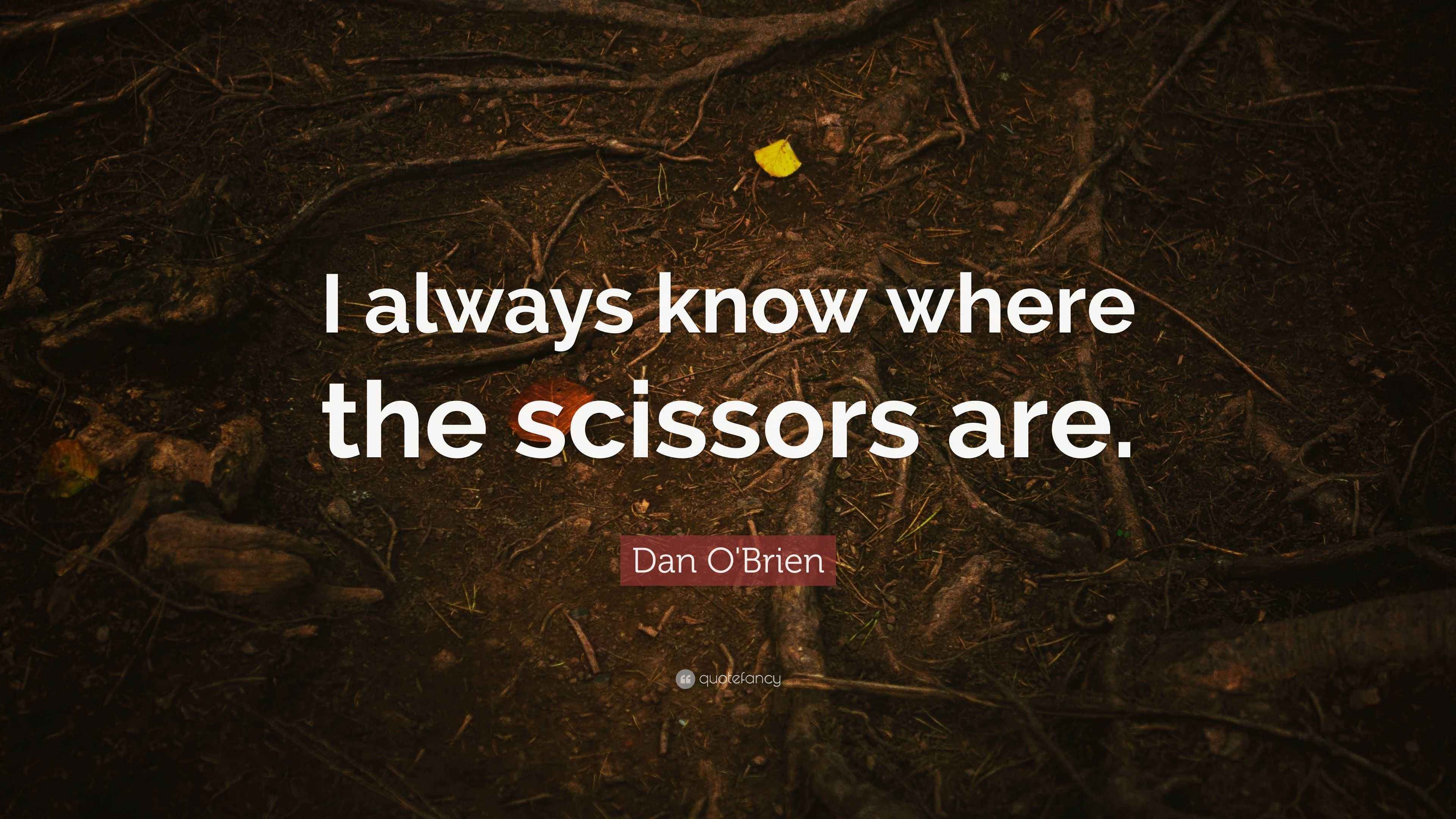 Dan O'Brien Quote: “I always know where the scissors are.”