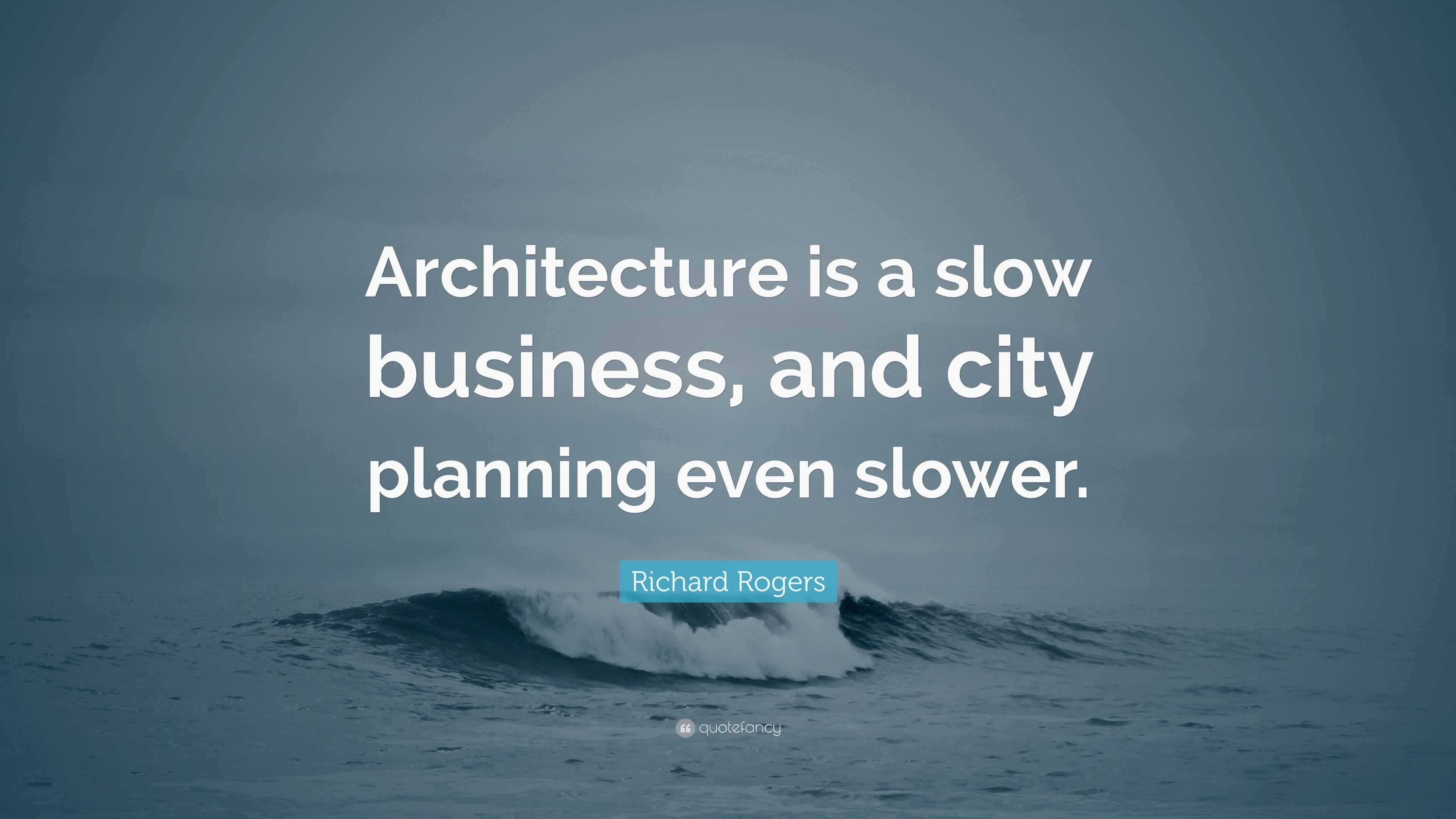 Richard Rogers Quote: “Architecture is a slow business, and city ...